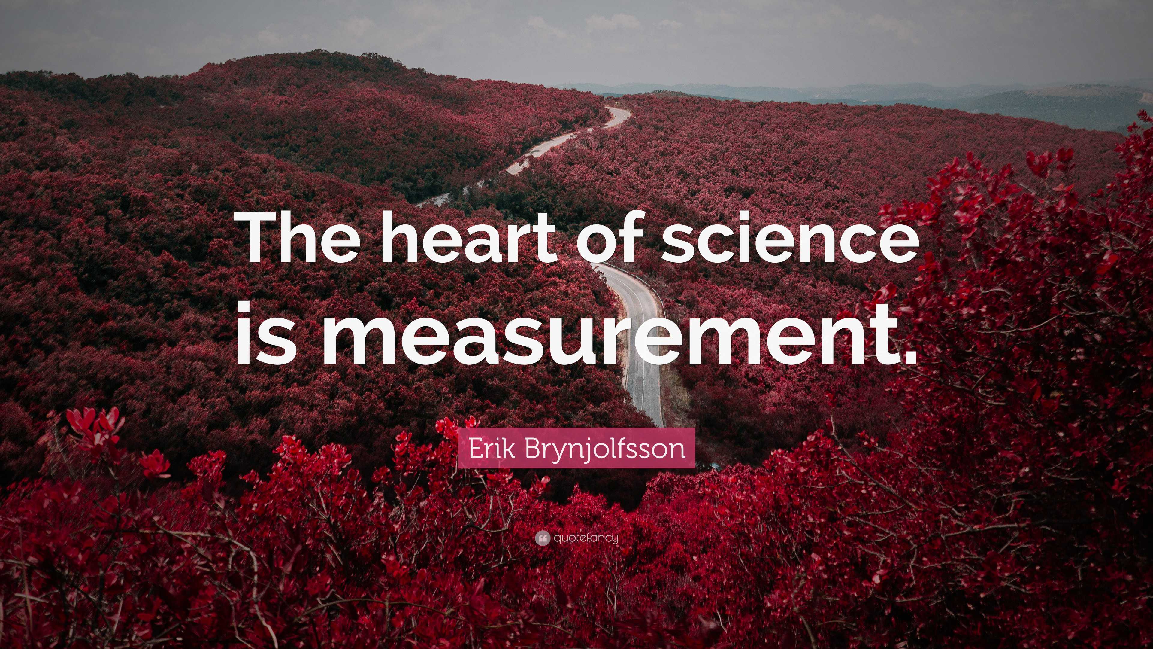 Erik Brynjolfsson Quote: “The heart of science is measurement.”