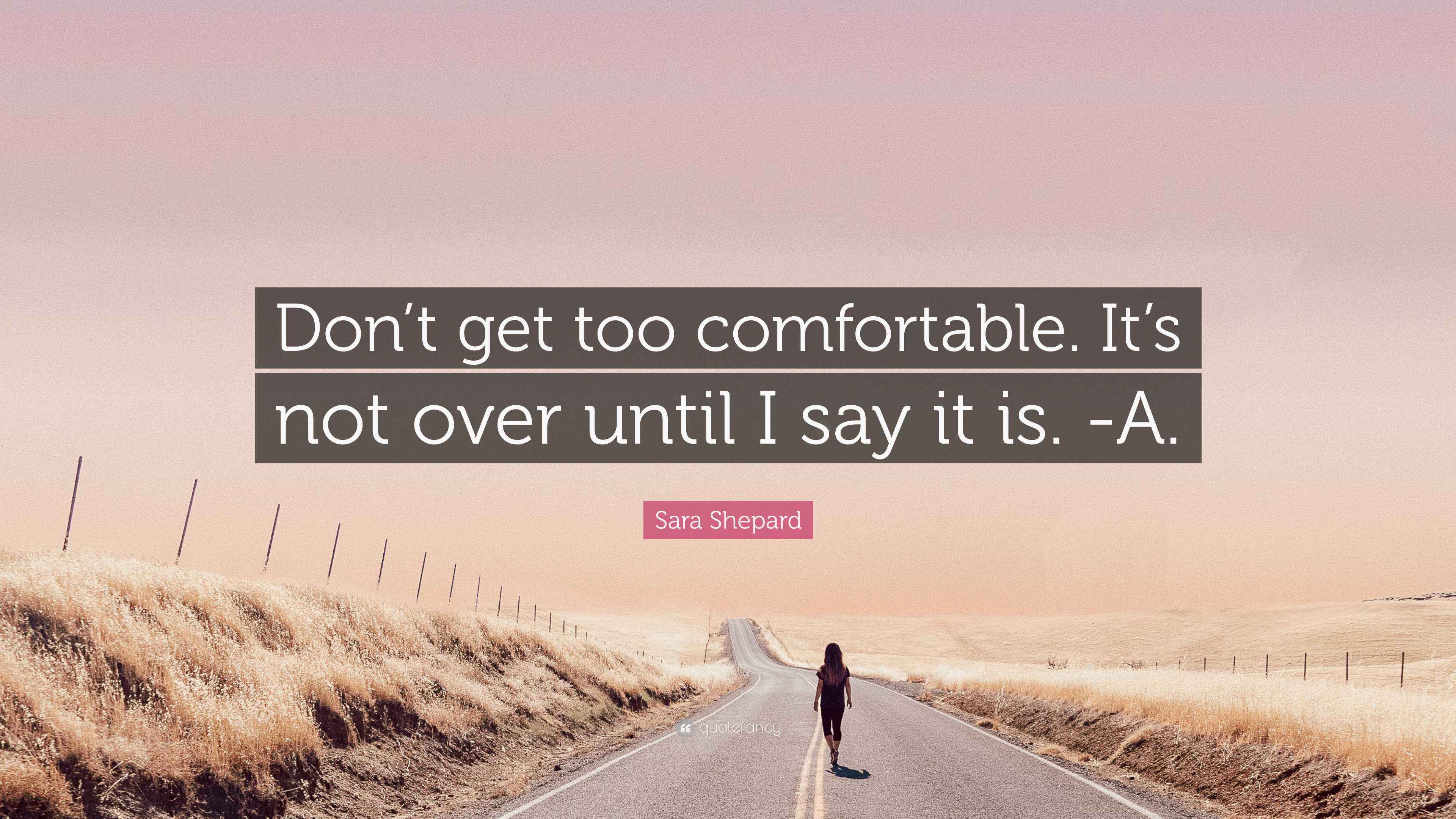 Sara Shepard Quote: “Don’t get too comfortable. It’s not over until I ...