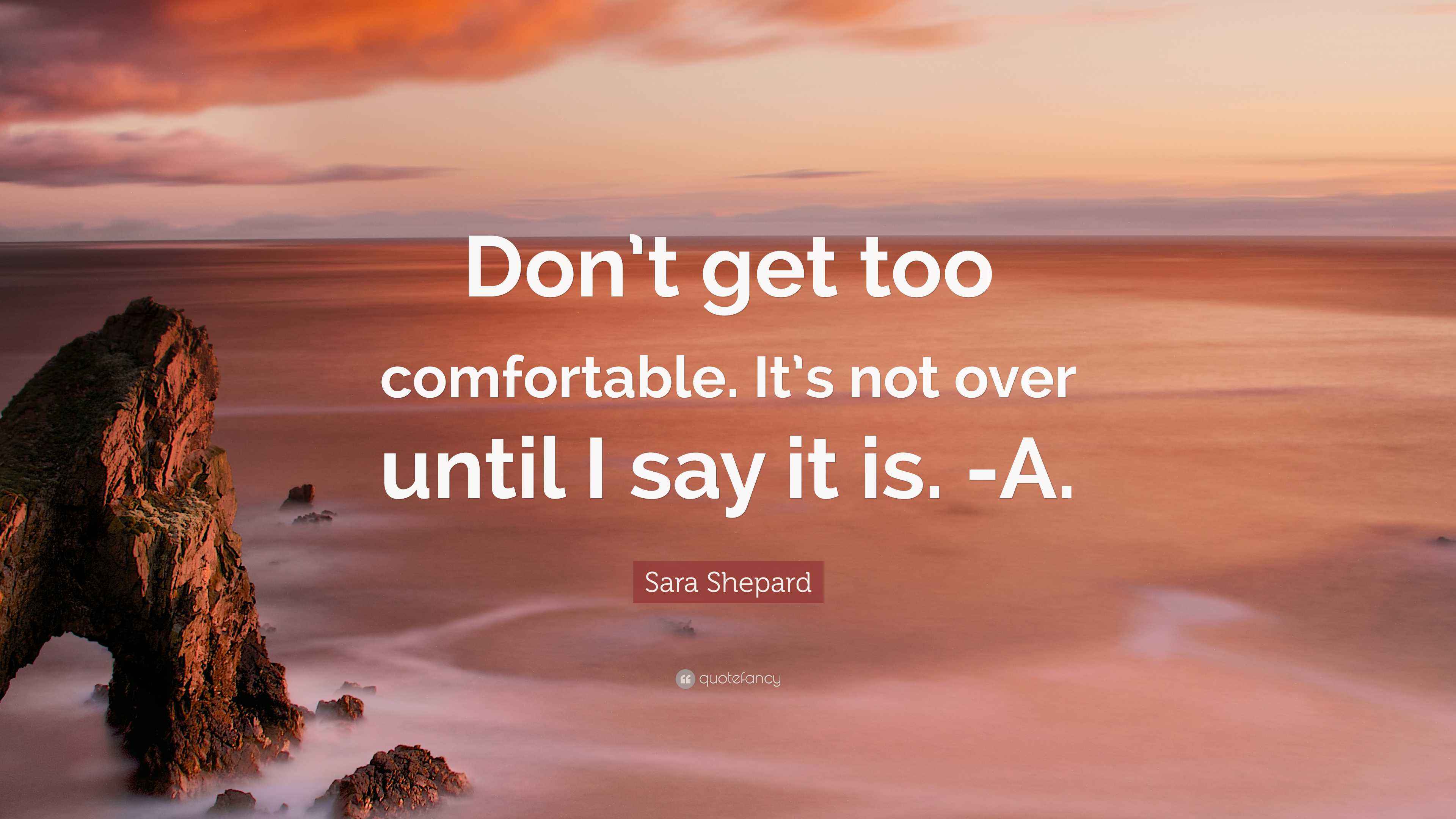 Sara Shepard Quote: “Don’t get too comfortable. It’s not over until I ...