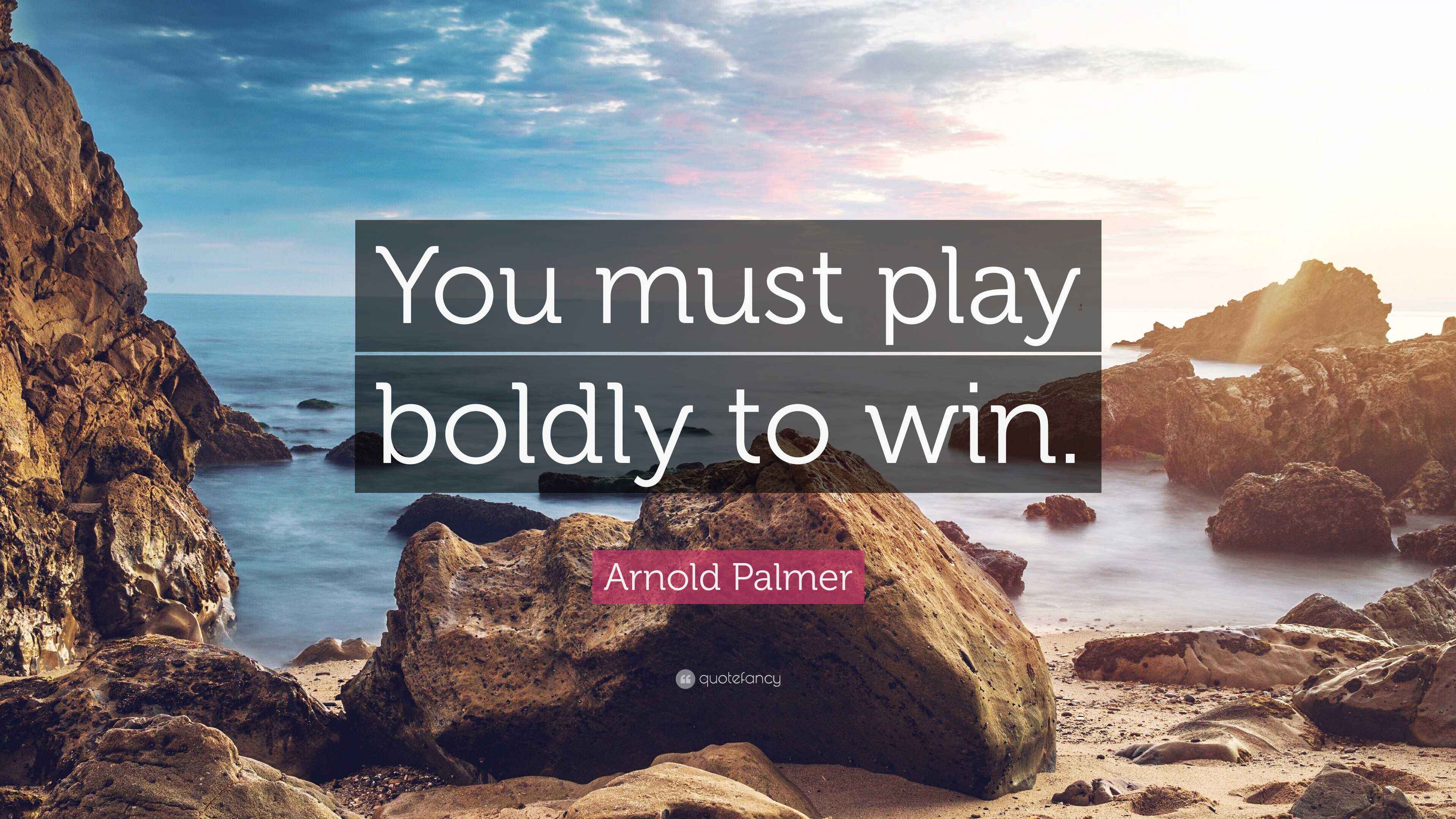 Arnold Palmer Quote: “You must play boldly to win.”