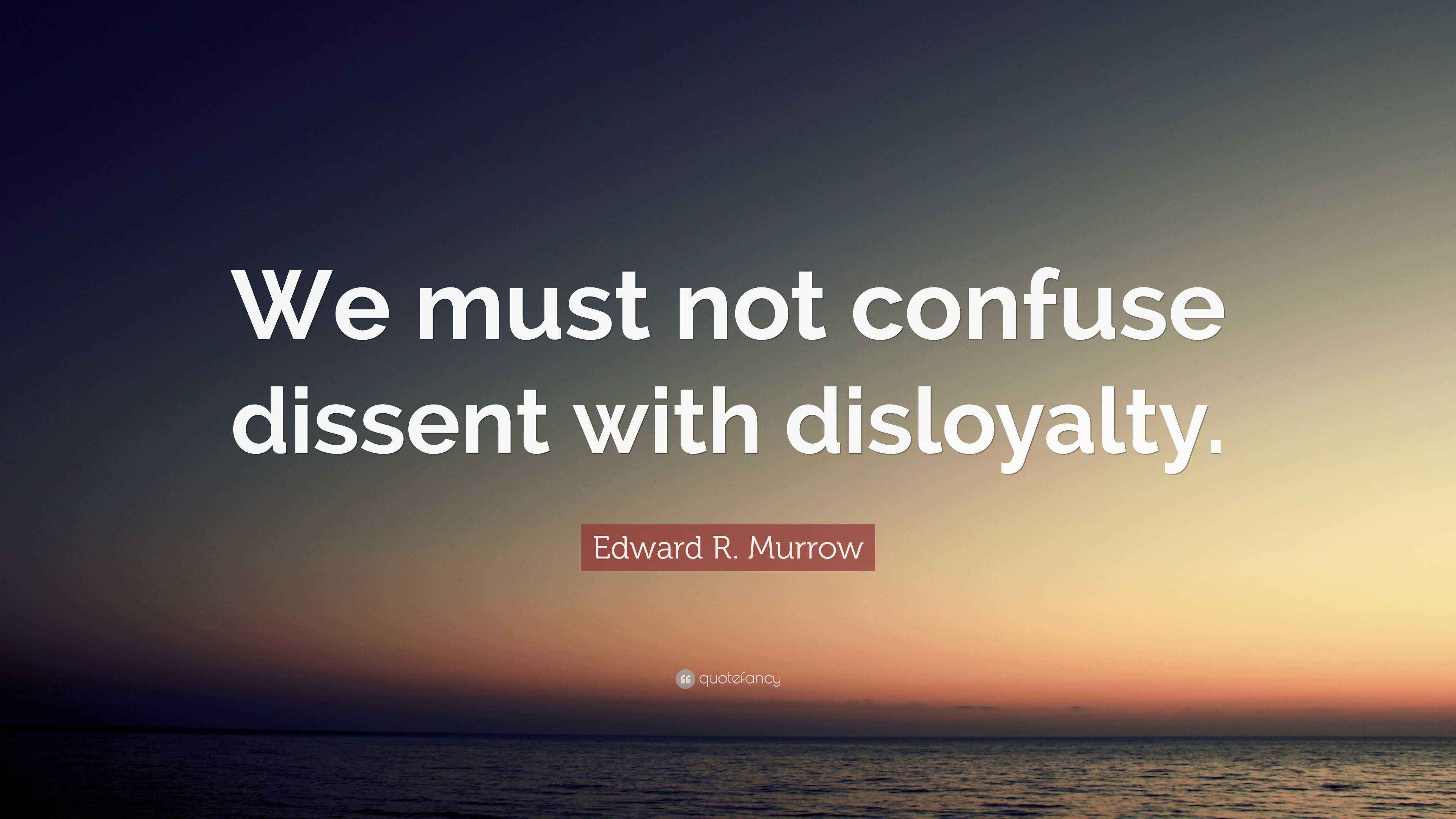 Edward R. Murrow Quote: “We must not confuse dissent with disloyalty.”