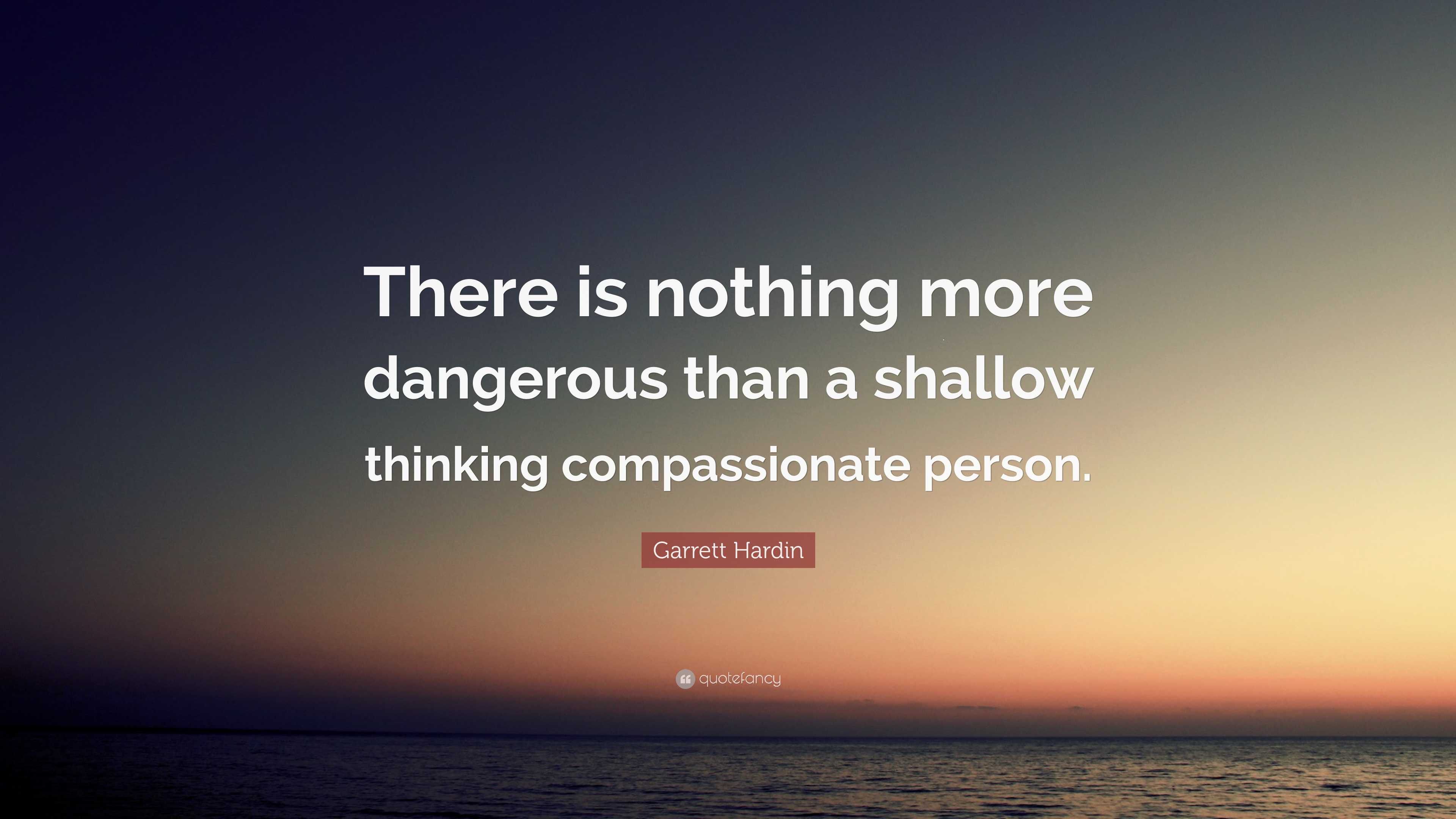 Garrett Hardin Quote: “There is nothing more dangerous than a shallow ...
