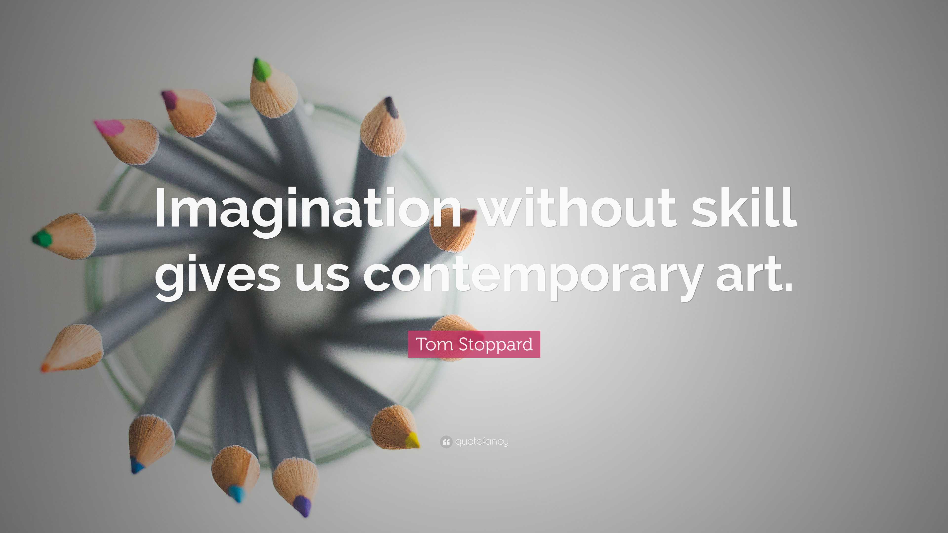 Tom Stoppard Quote: “Imagination without skill gives us contemporary art.”