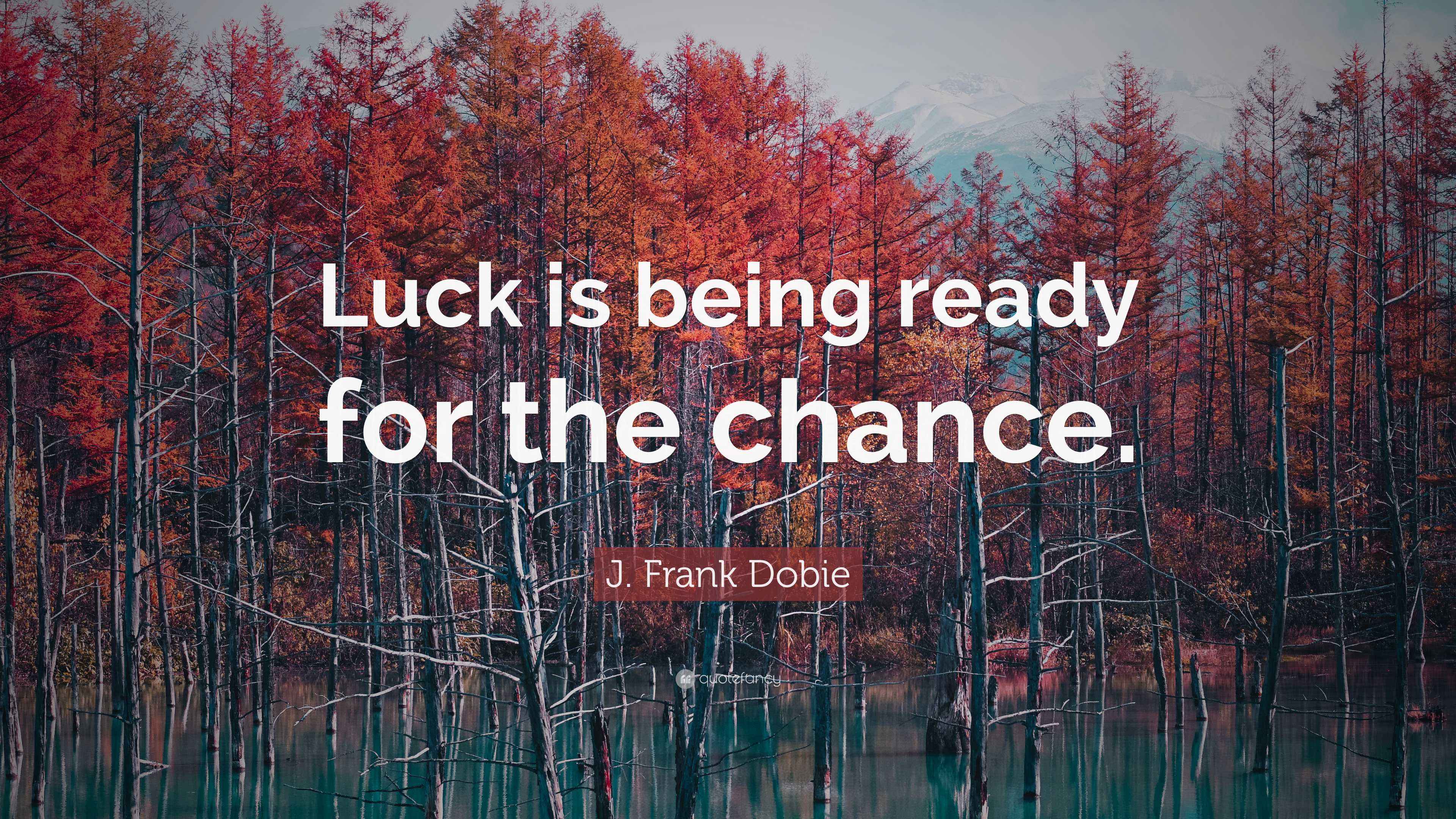 J. Frank Dobie Quote: “Luck is being ready for the chance.”