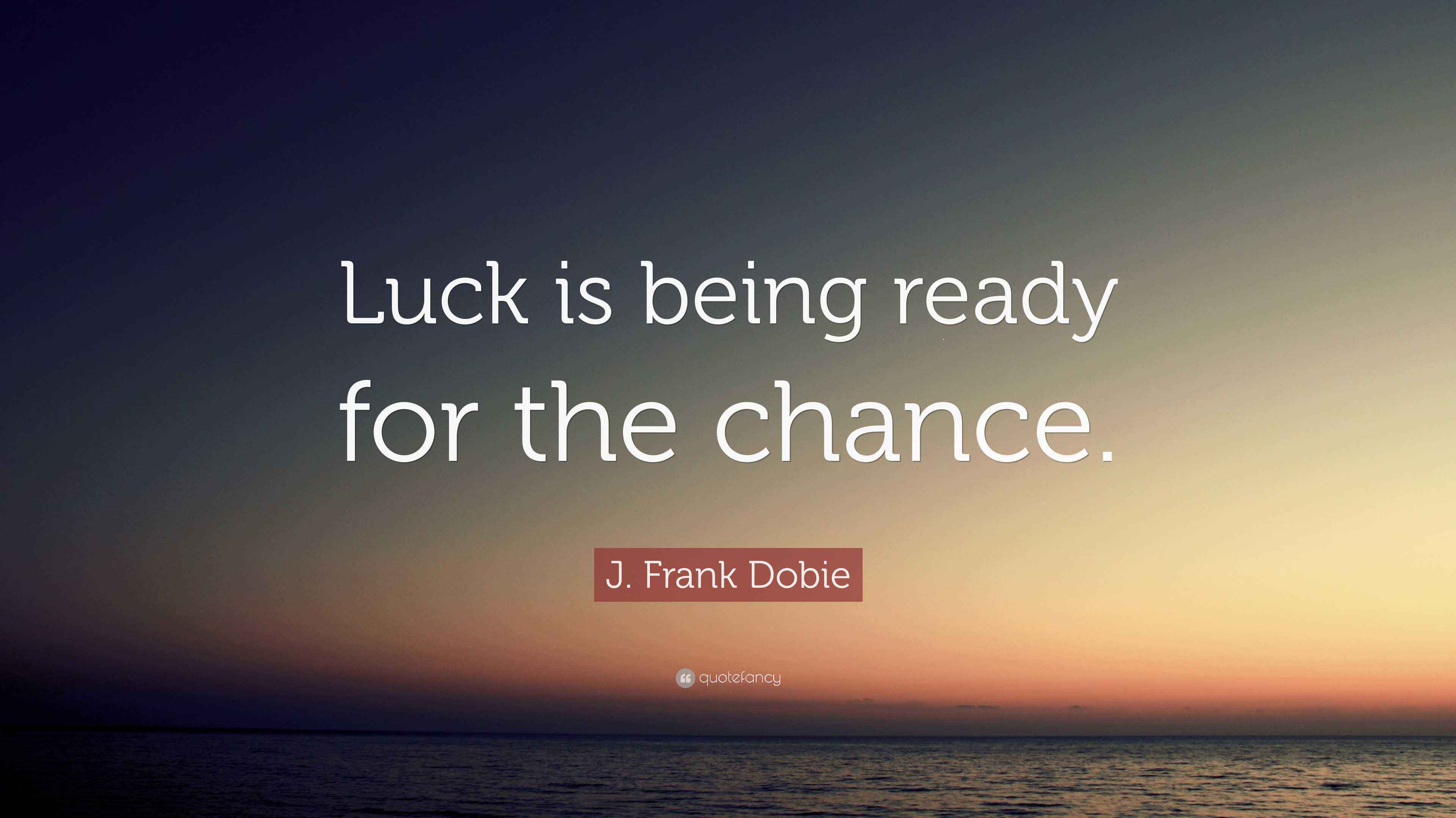 J. Frank Dobie Quote: “Luck is being ready for the chance.”