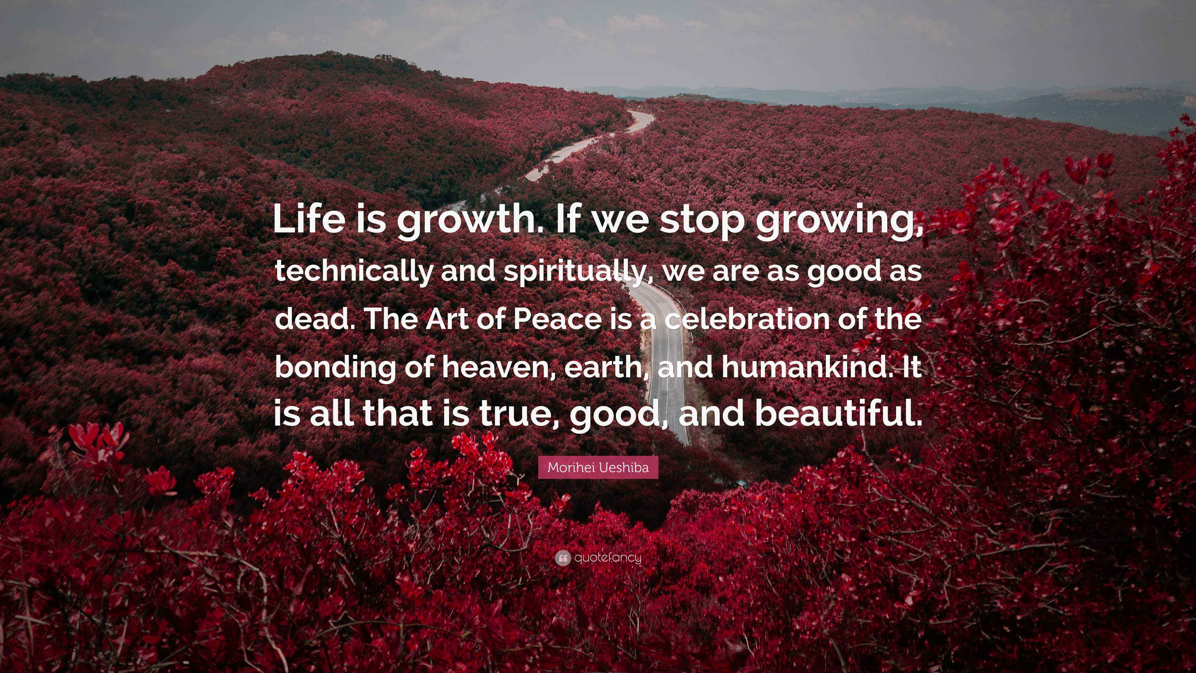 Morihei Ueshiba Quote: “Life is growth. If we stop growing, technically ...