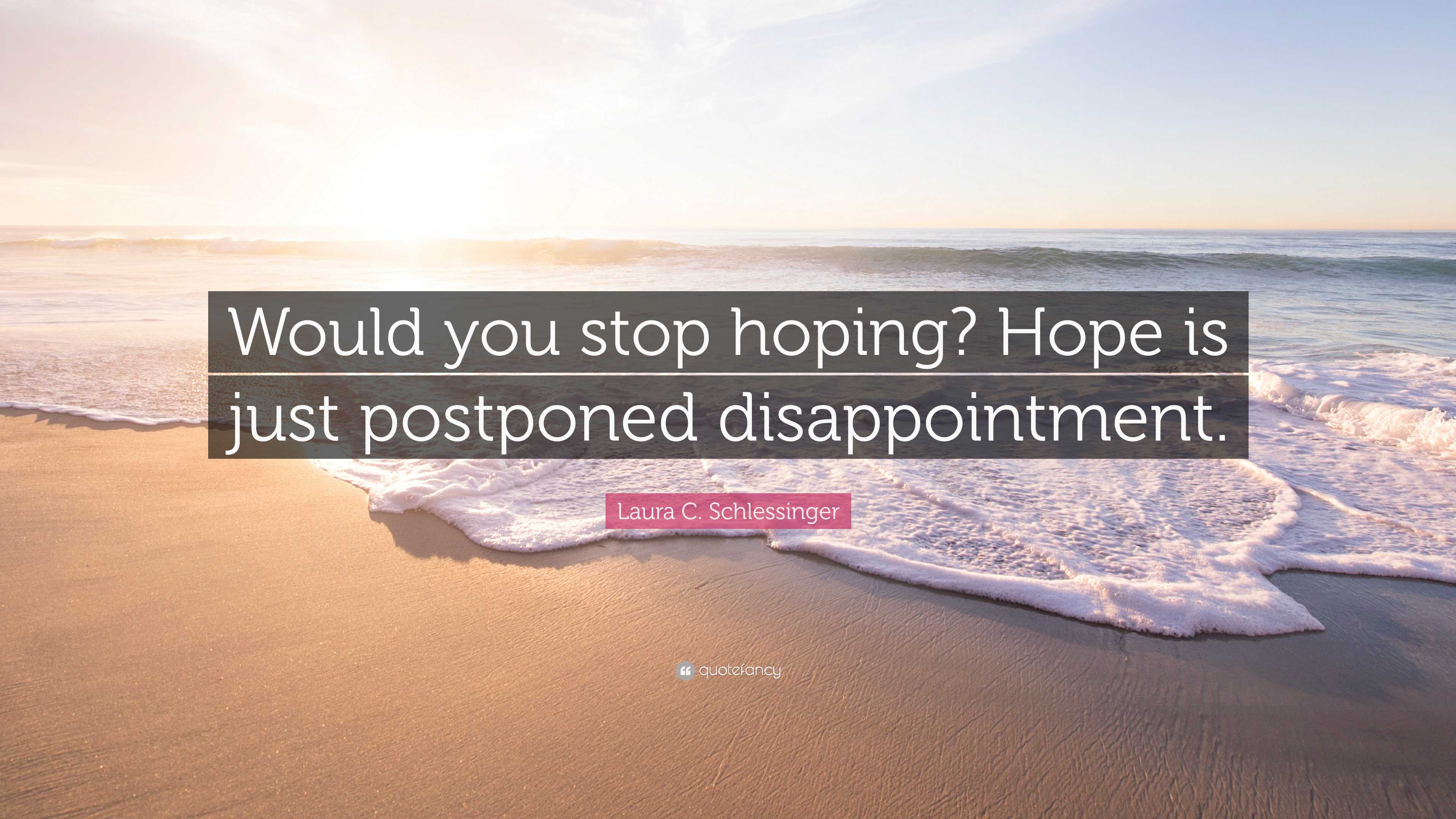 Laura C. Schlessinger Quote: “Would you stop hoping? Hope is just ...