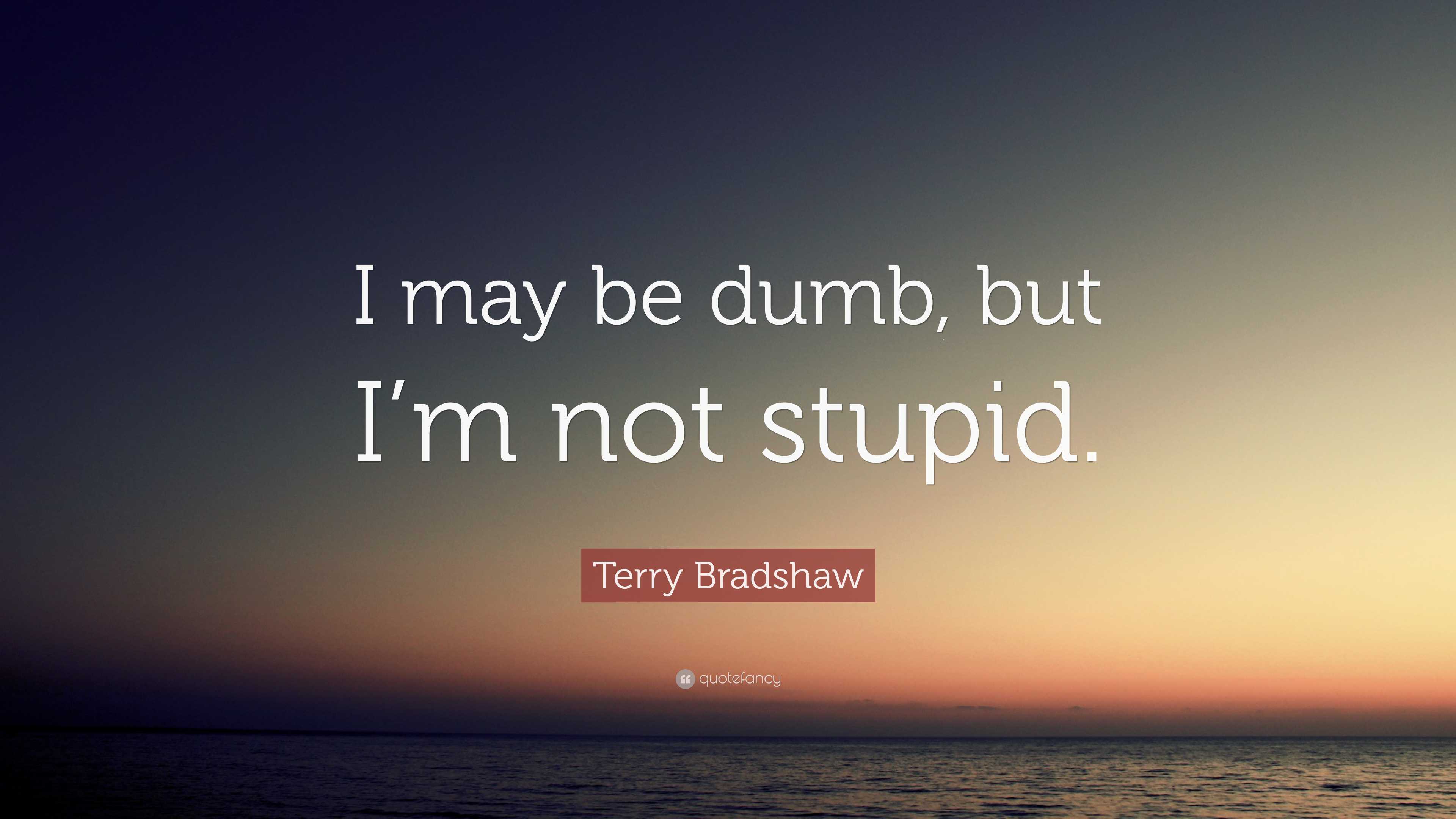 Terry Bradshaw Quote: “I may be dumb, but I’m not stupid.”