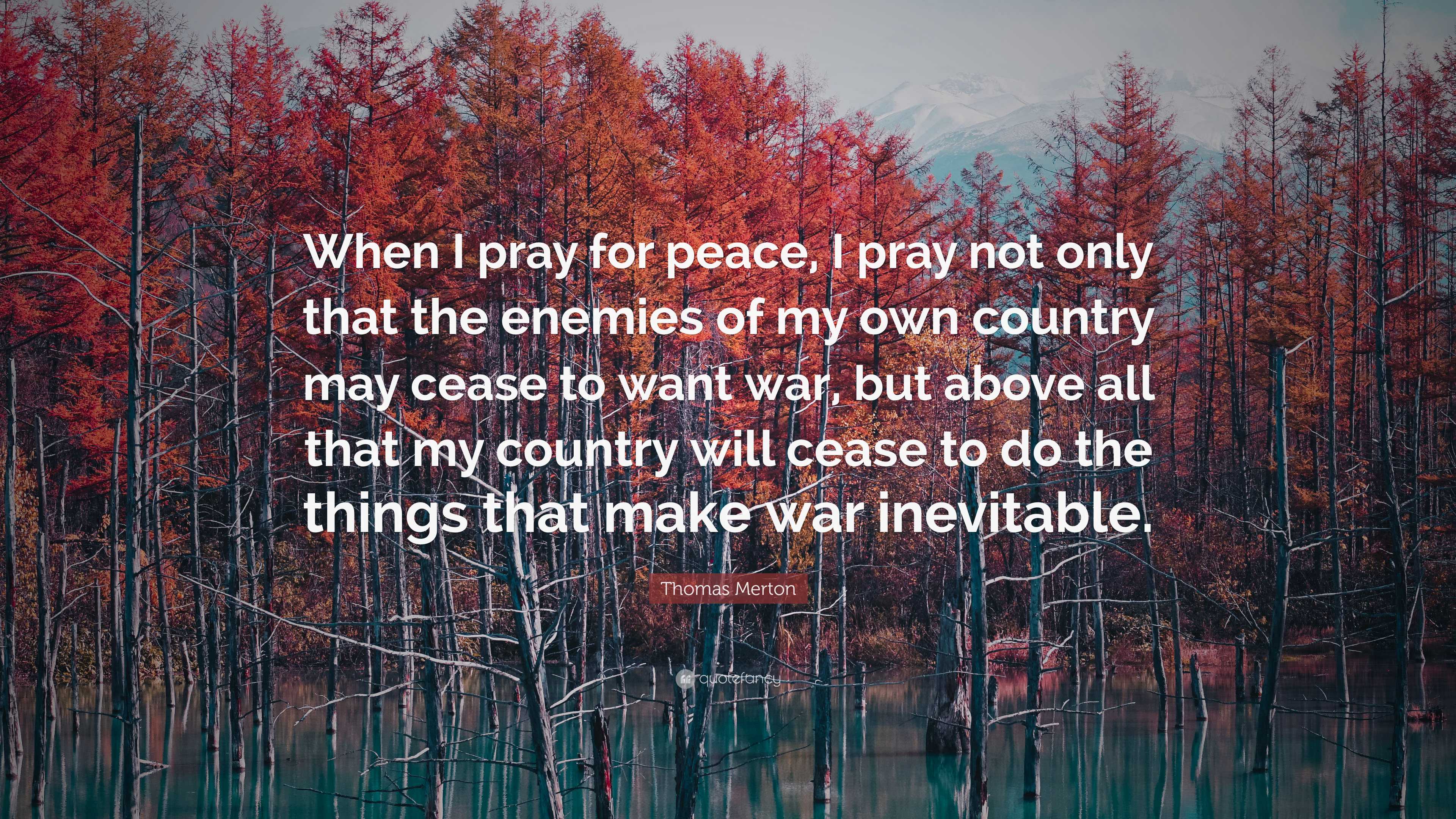 Thomas Merton Quote: “When I pray for peace, I pray not only that the ...