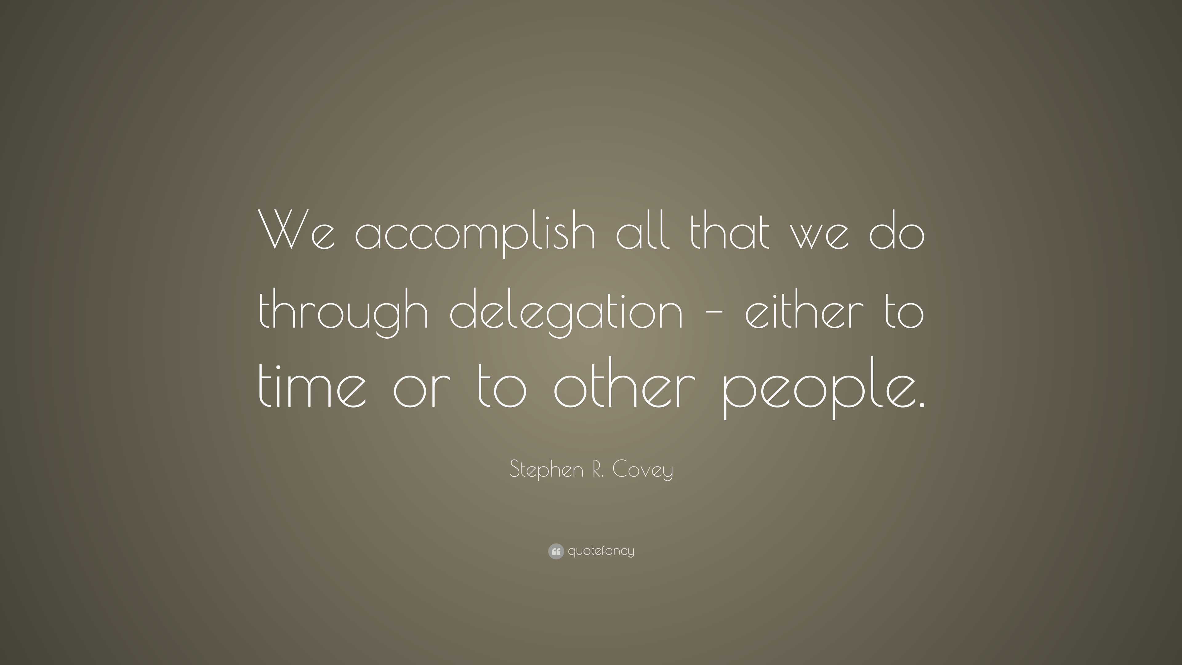 Stephen R. Covey Quote: “We accomplish all that we do through ...