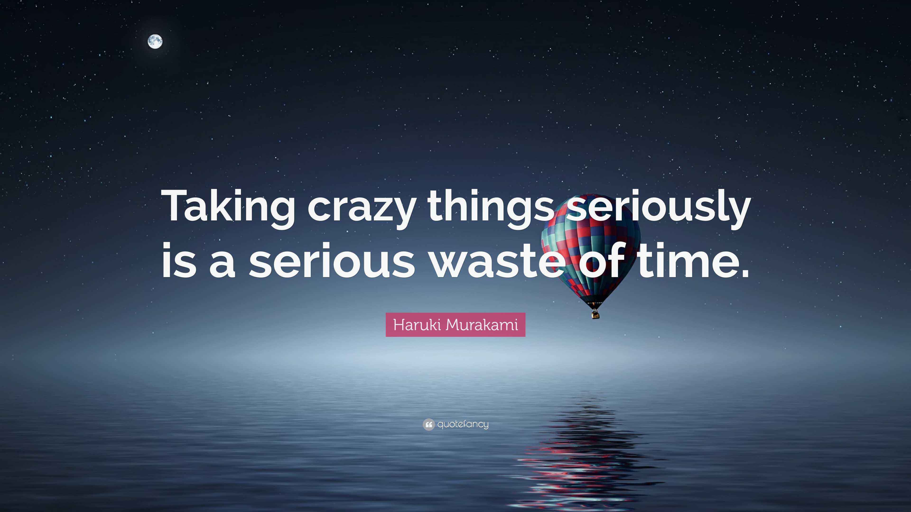 Haruki Murakami Quote: “Taking crazy things seriously is a serious ...