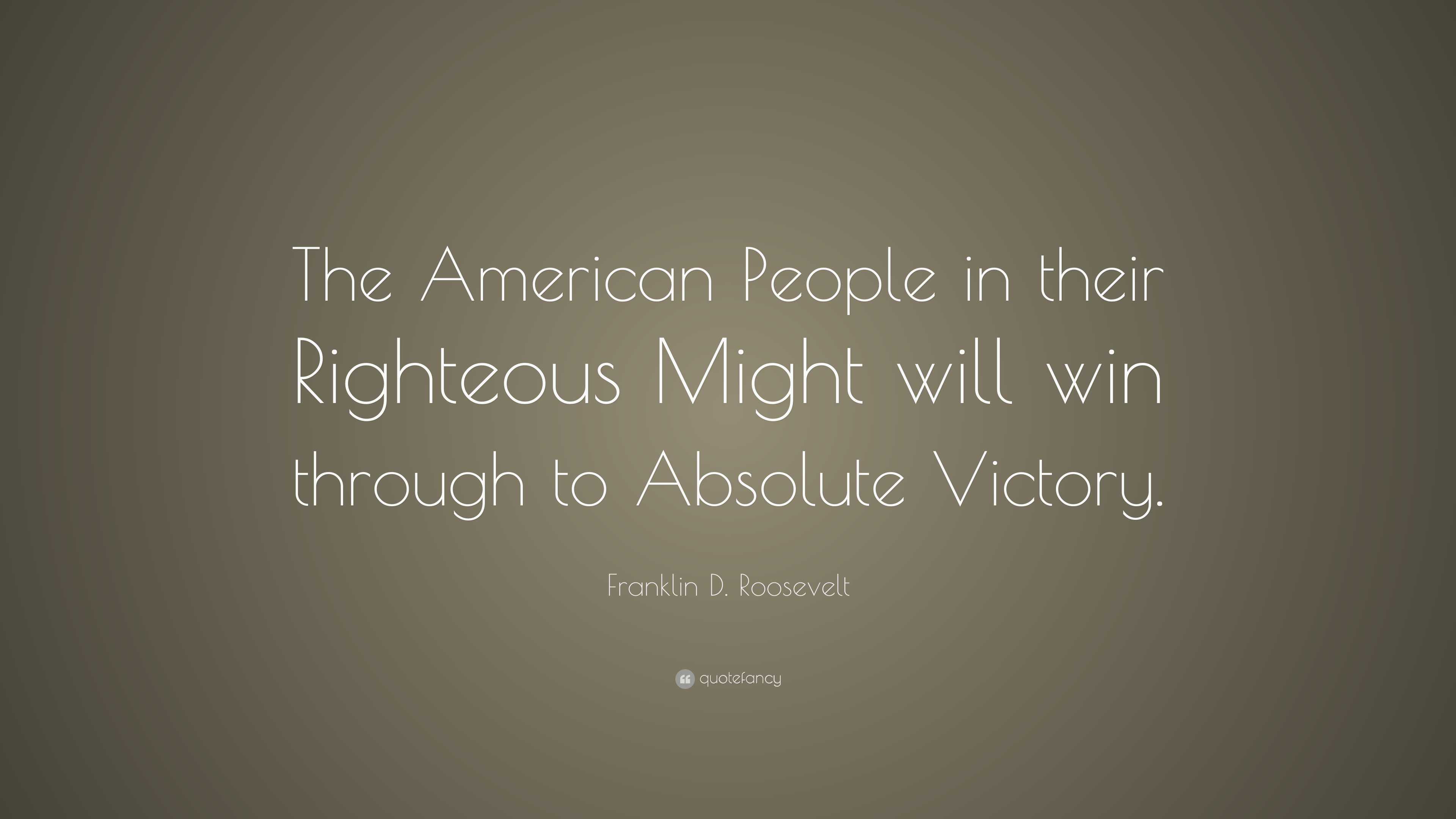 Franklin D. Roosevelt Quote: “The American People in their Righteous ...