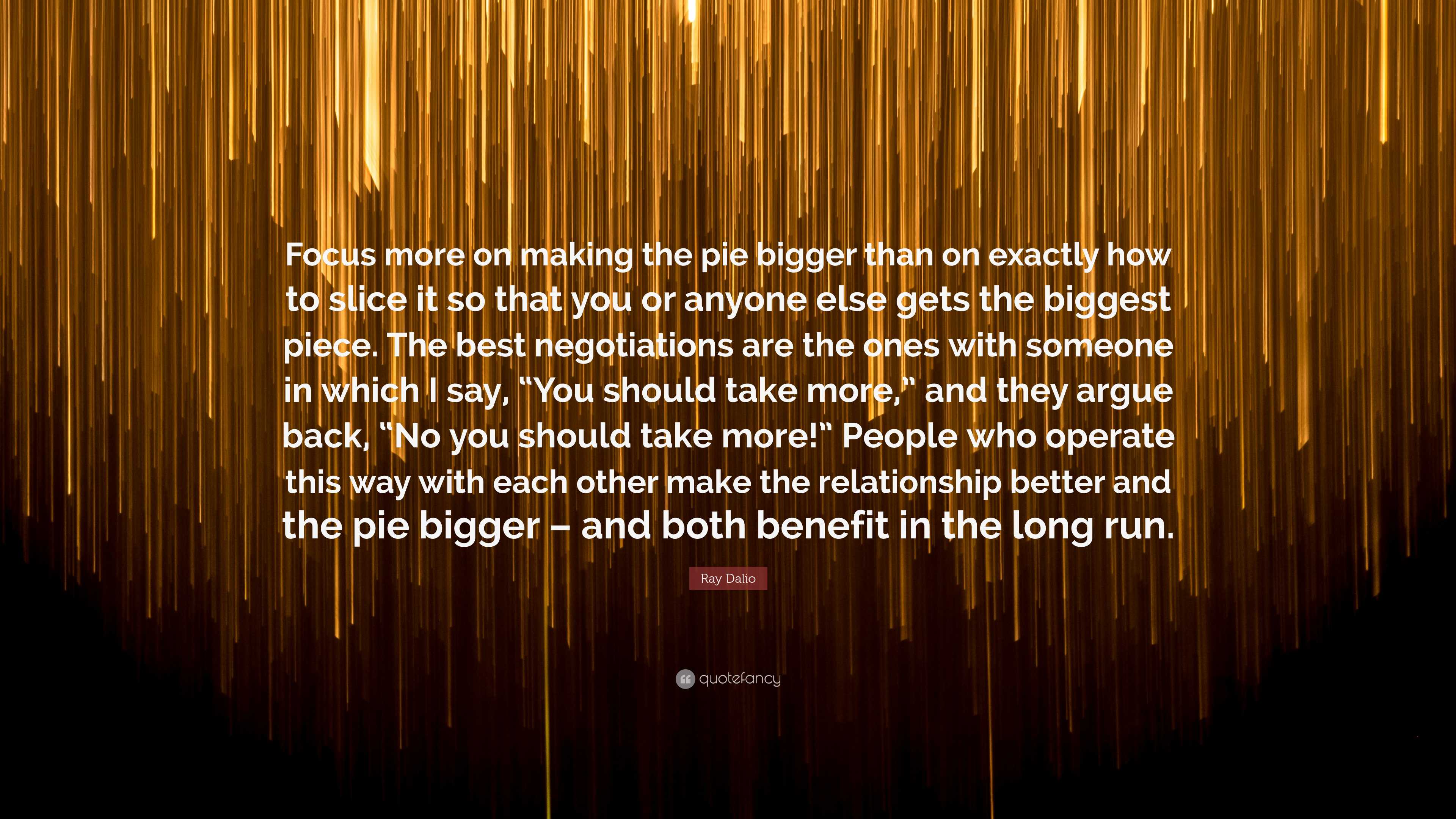 Ray Dalio Quote: “Focus more on making the pie bigger than on exactly ...