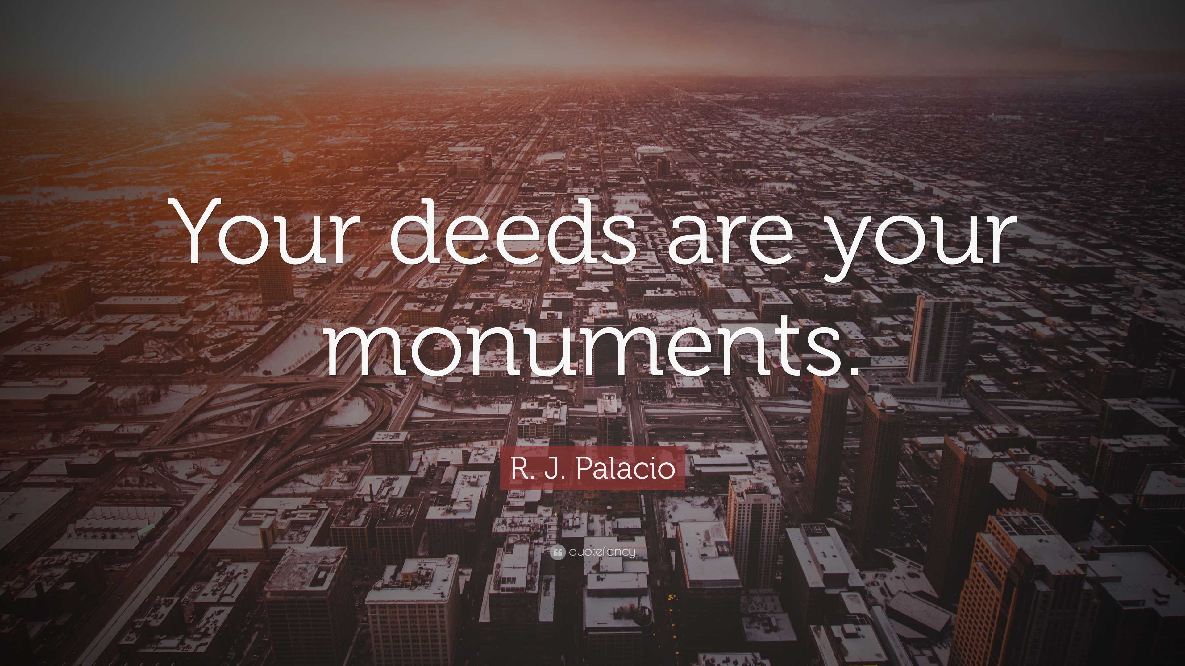 R. J. Palacio Quote: “Your deeds are your monuments.”