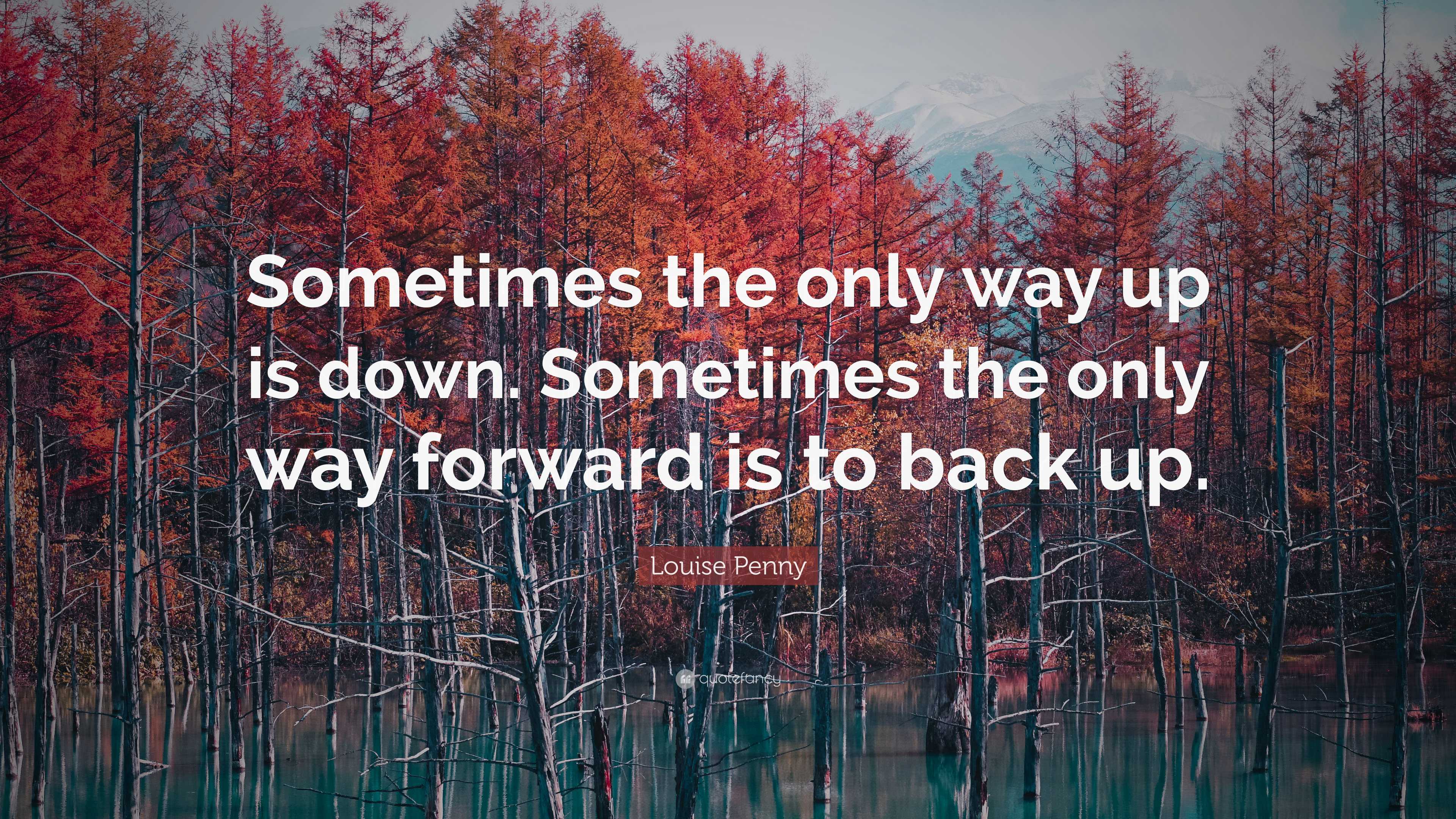 Louise Penny Quote: “Sometimes the only way up is down. Sometimes the ...