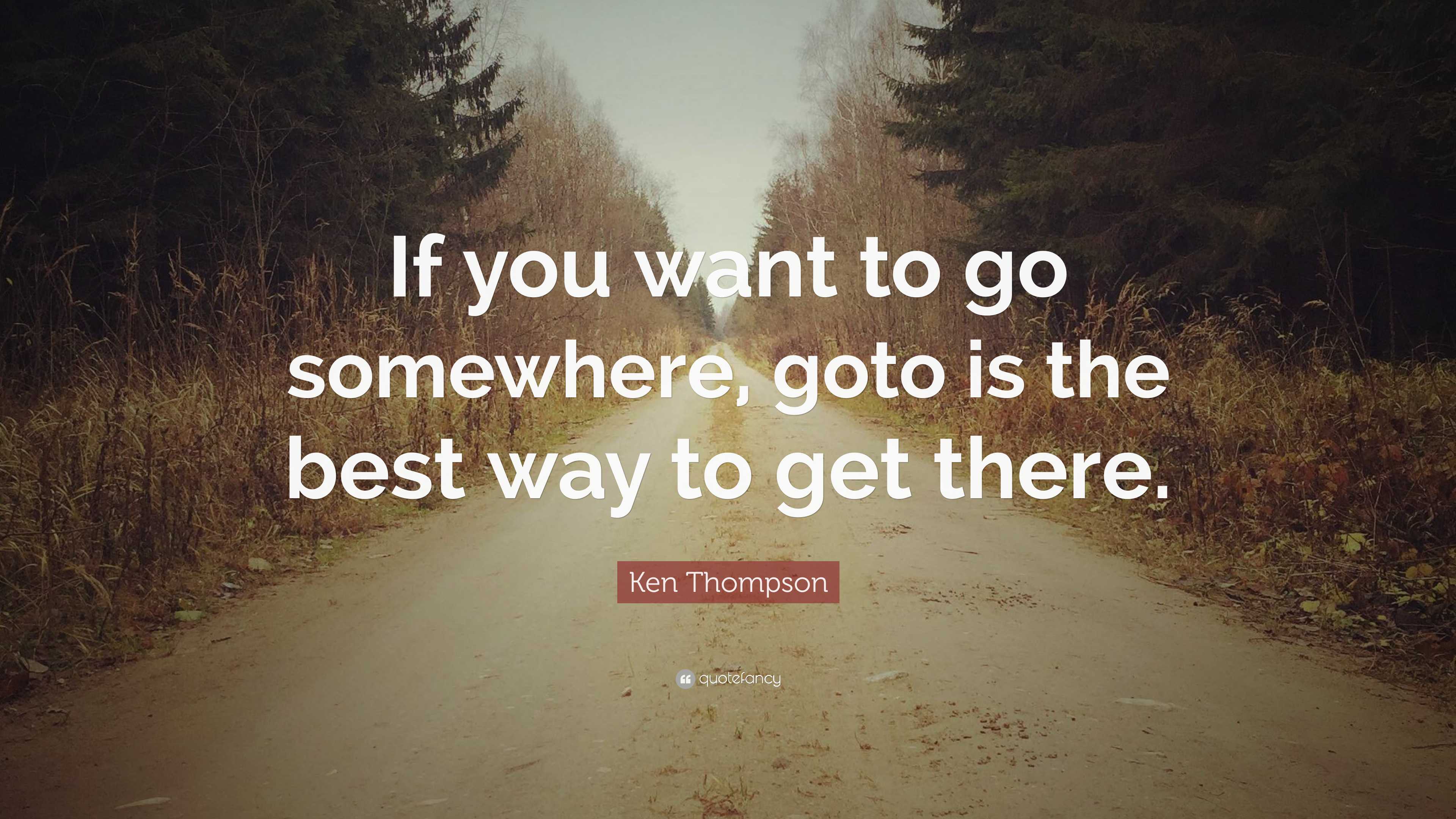 Ken Thompson Quote: “If you want to go somewhere, goto is the best way ...