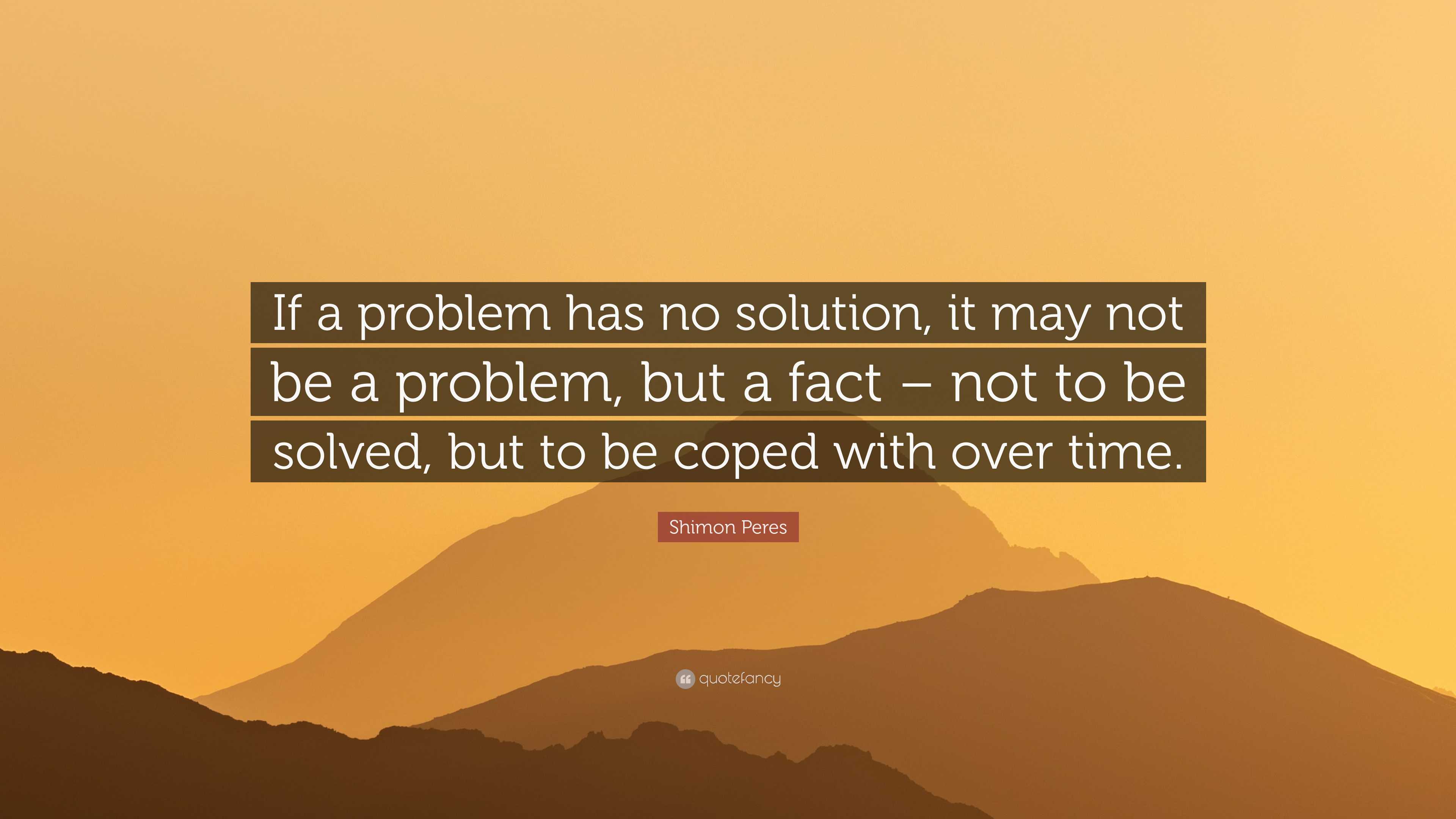 Shimon Peres Quote: “If a problem has no solution, it may not be a ...