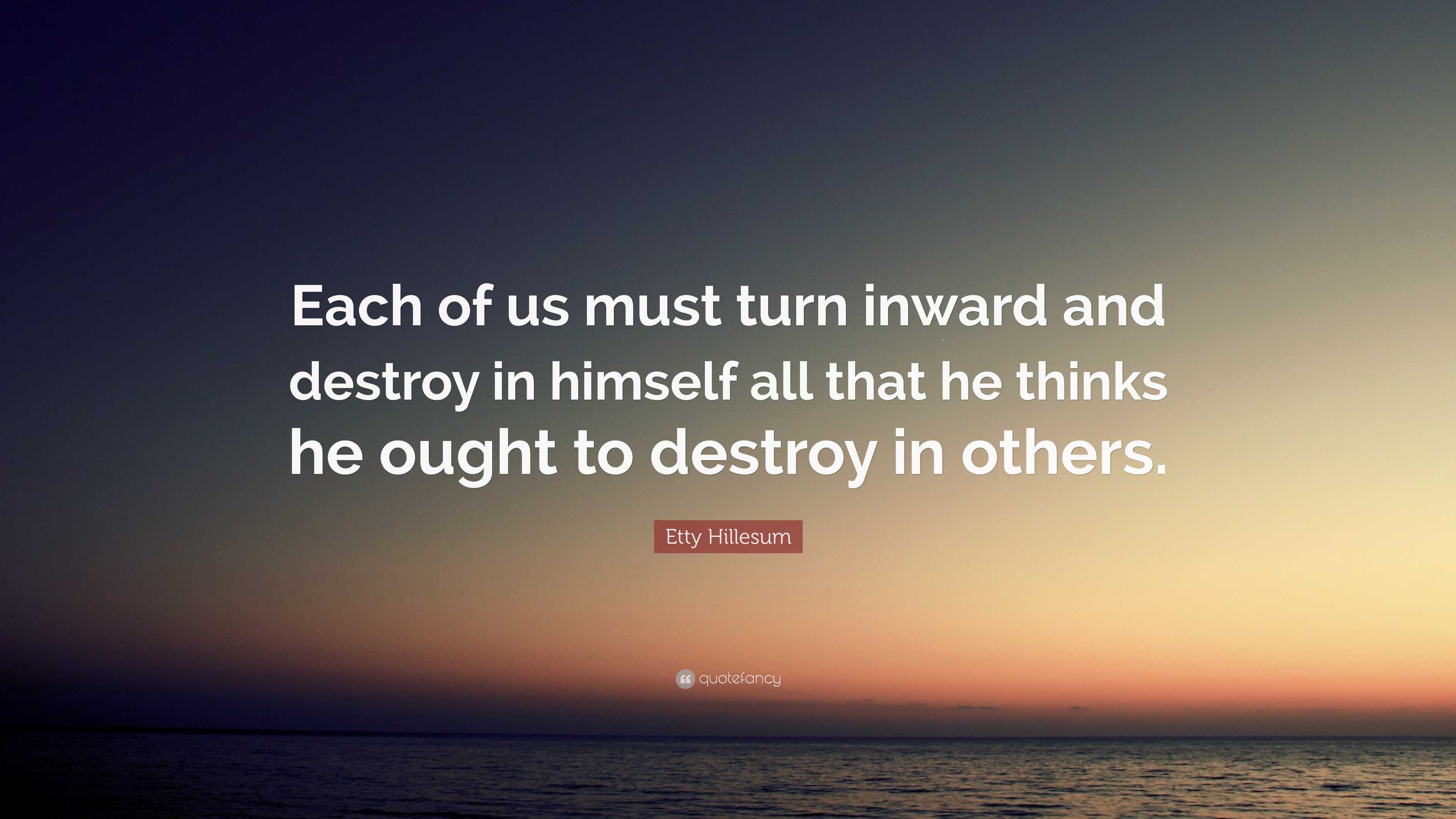 Etty Hillesum Quote: “Each of us must turn inward and destroy in ...