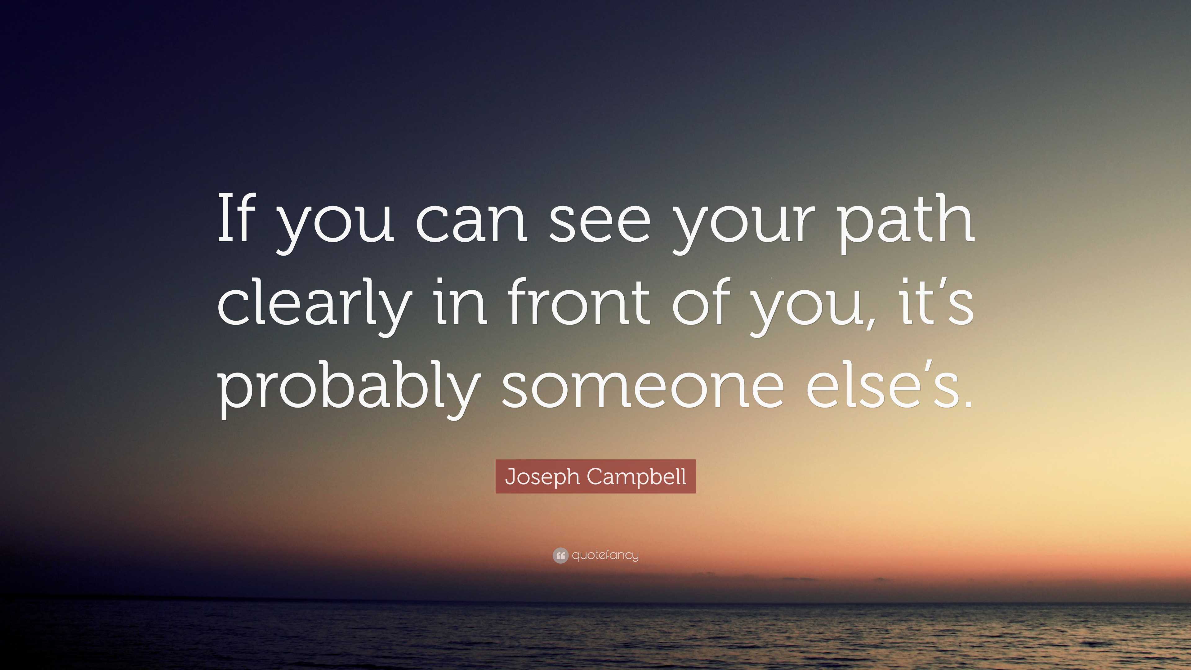 Joseph Campbell Quote: “If you can see your path clearly in front of ...