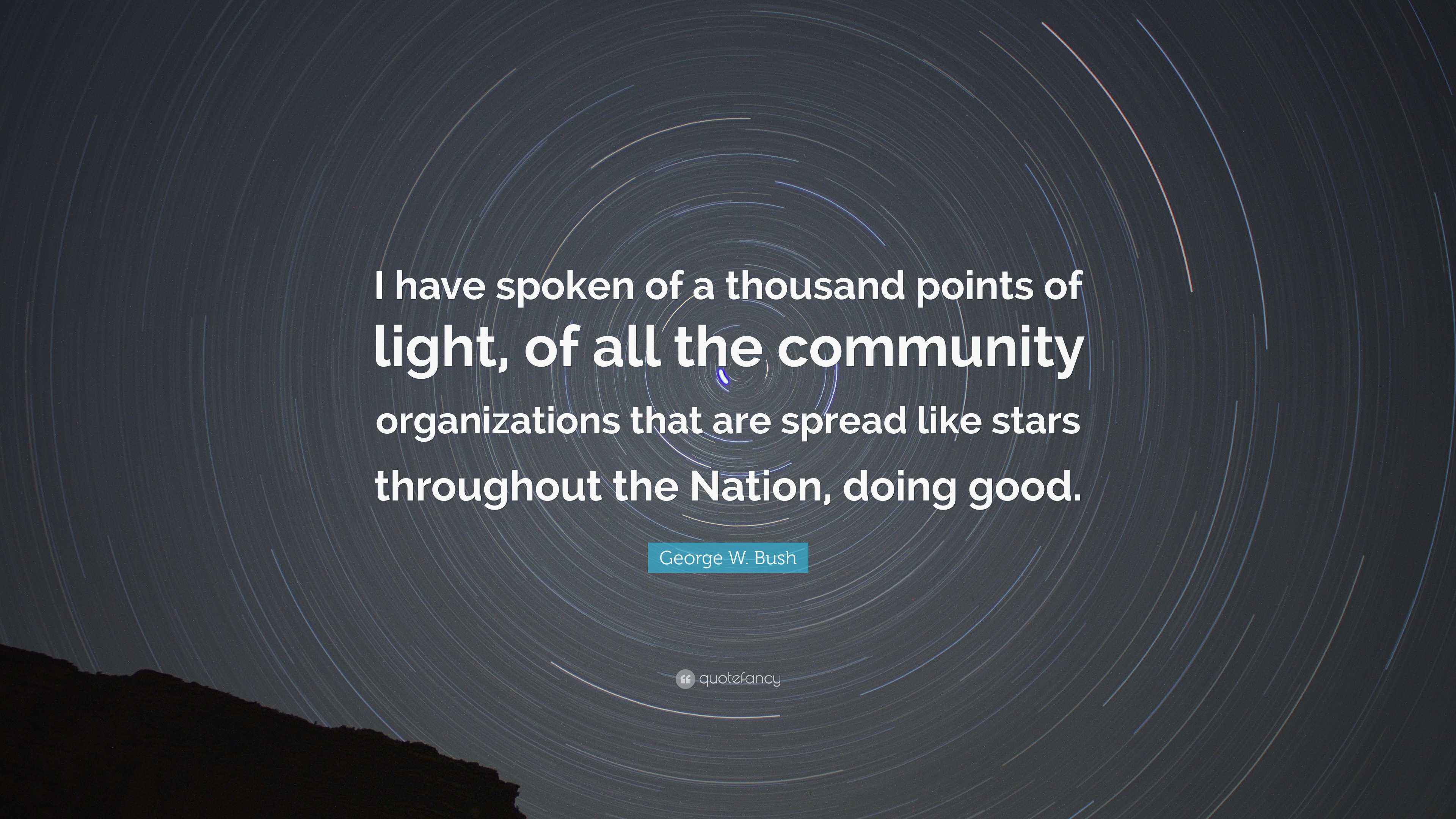 George W. Bush Quote: “I have spoken of a thousand points of light, of ...
