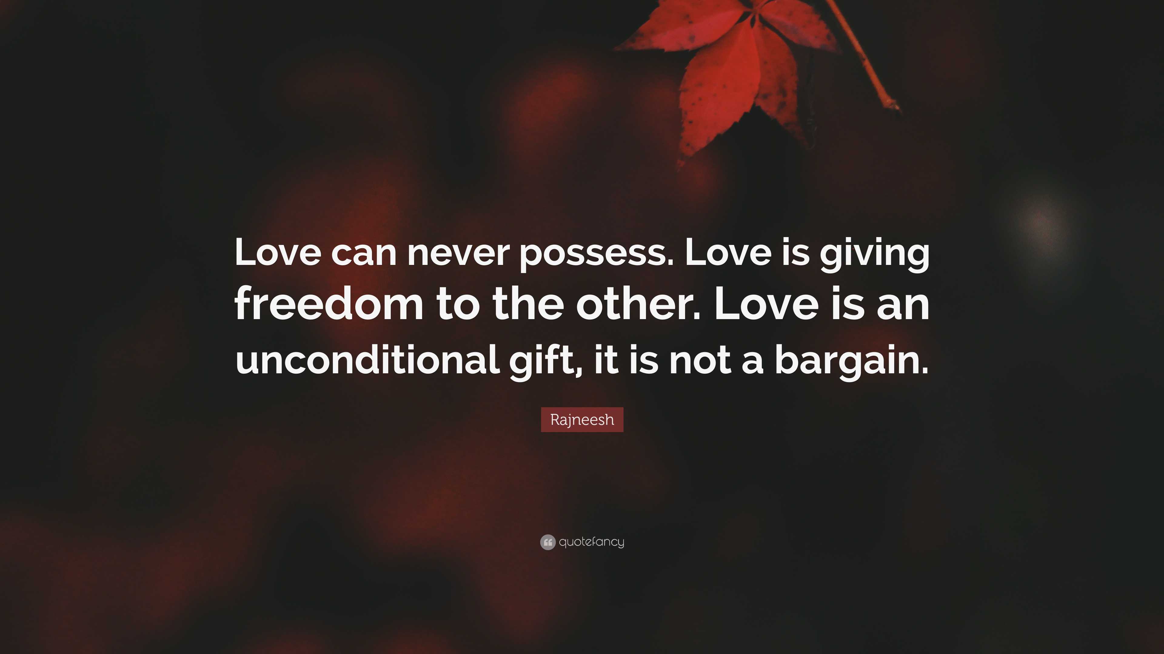 Rajneesh Quote: “Love can never possess. Love is giving freedom to the ...