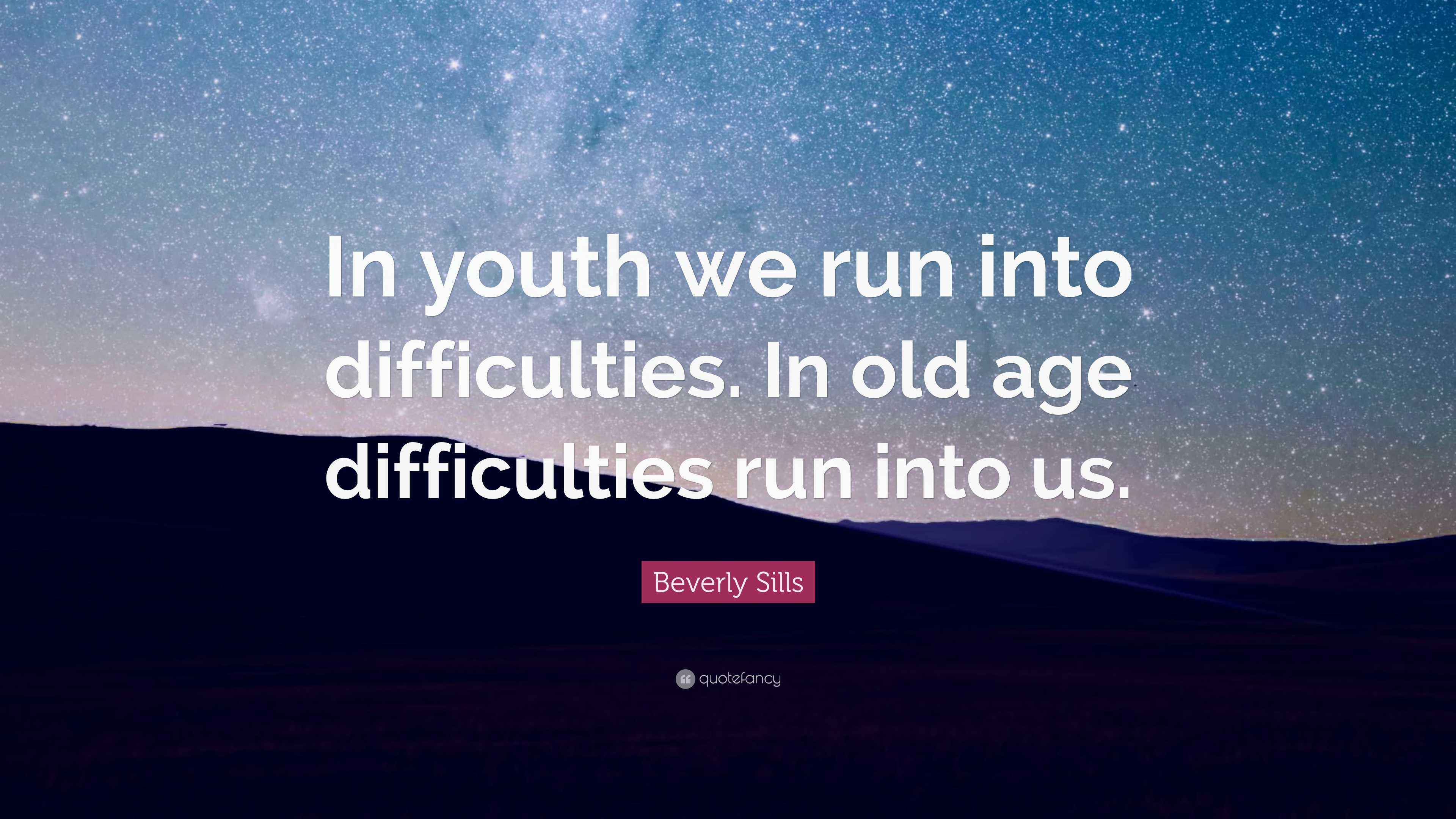 Beverly Sills Quote: “In youth we run into difficulties. In old age ...