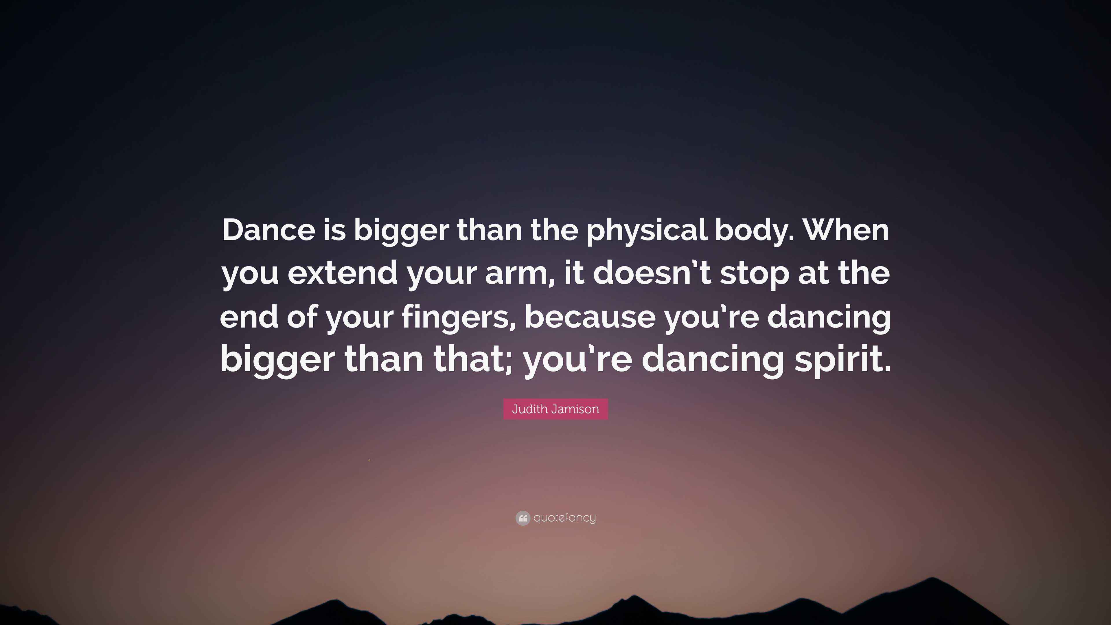 Judith Jamison Quote: “Dance is bigger than the physical body. When you ...