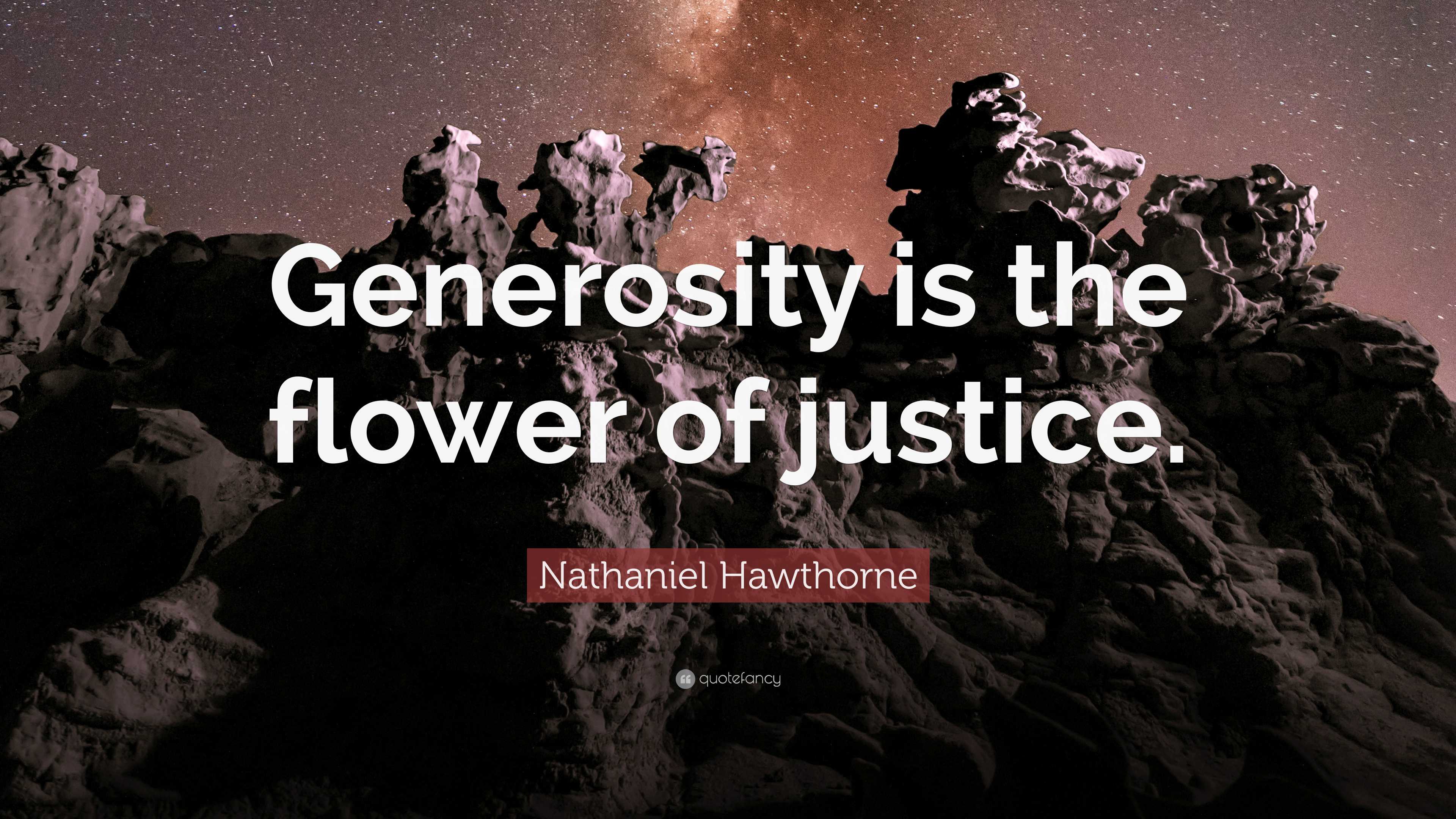 Nathaniel Hawthorne Quote: “Generosity is the flower of justice.”