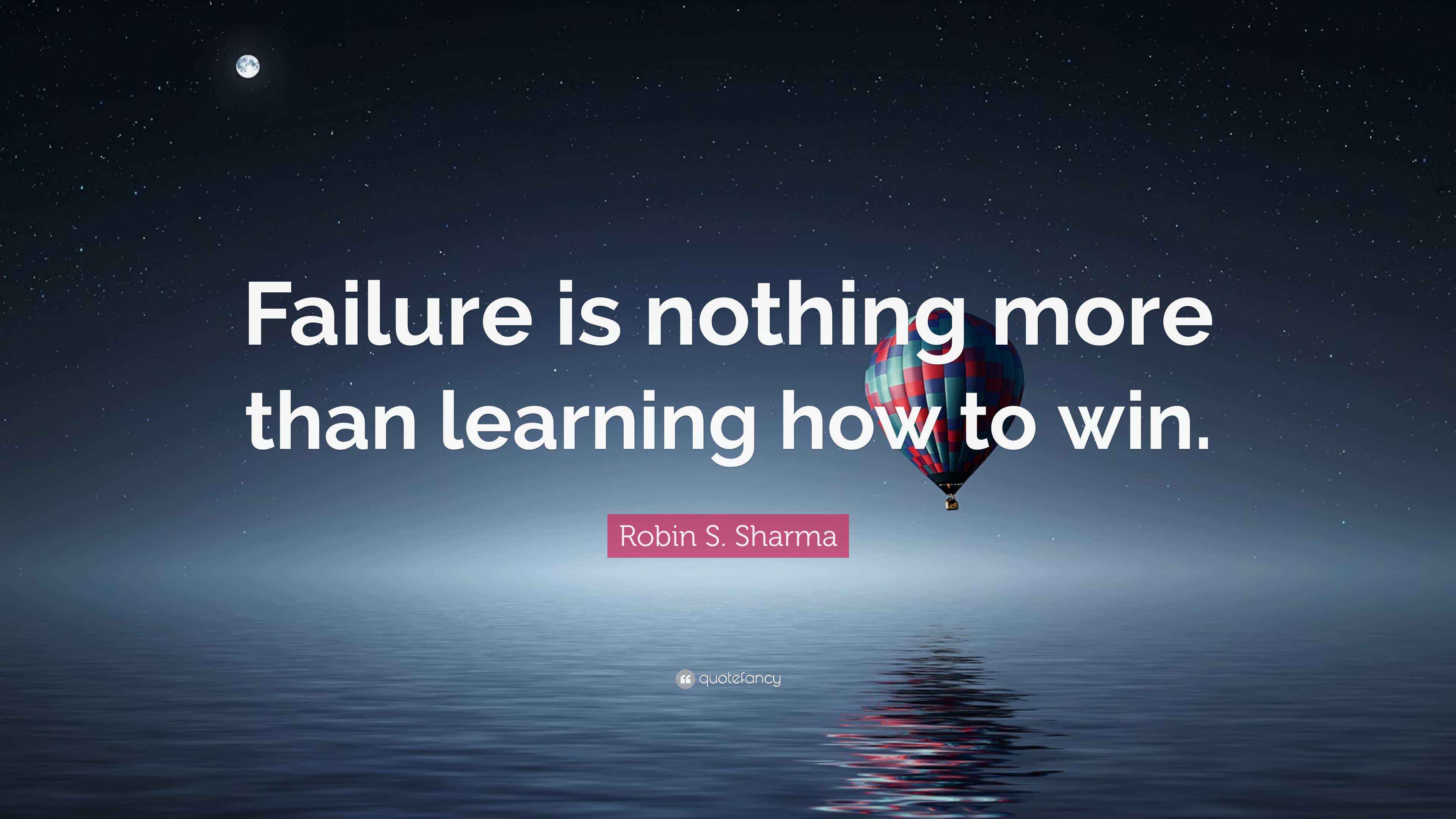 Robin S. Sharma Quote: “Failure is nothing more than learning how to win.”