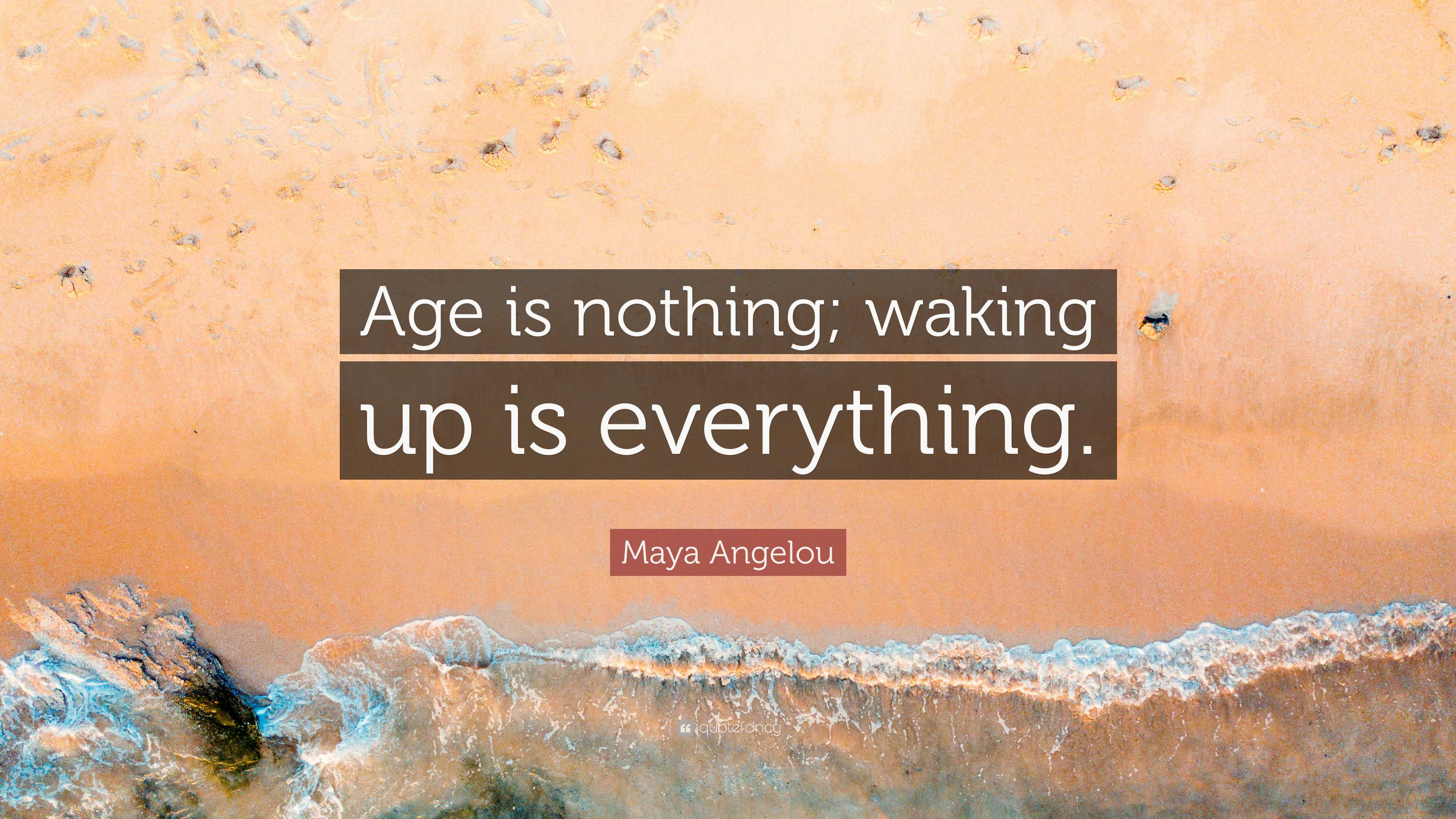 Maya Angelou Quote: “Age is nothing; waking up is everything.”