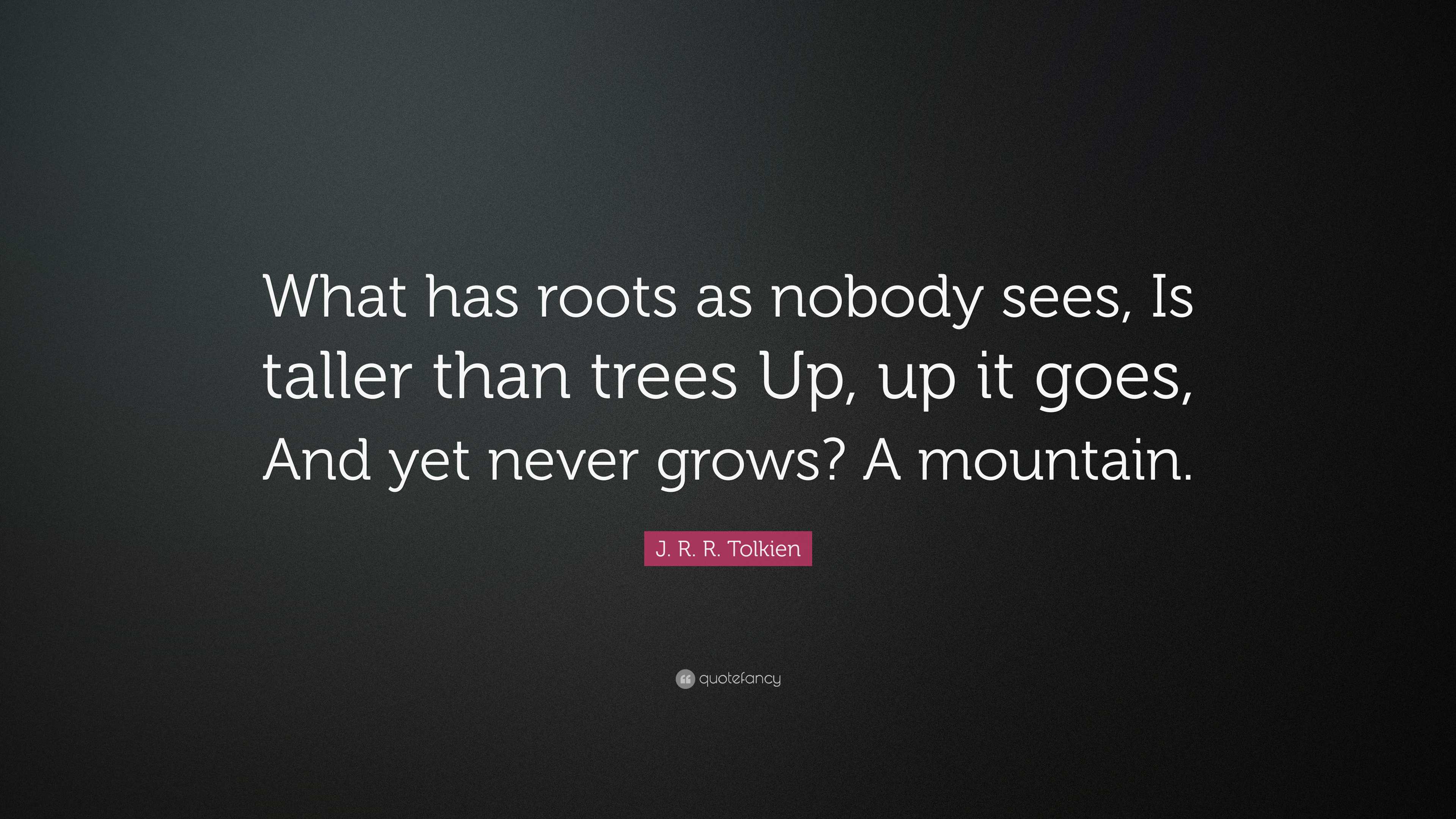 J. R. R. Tolkien Quote: “What has roots as nobody sees, Is taller than ...