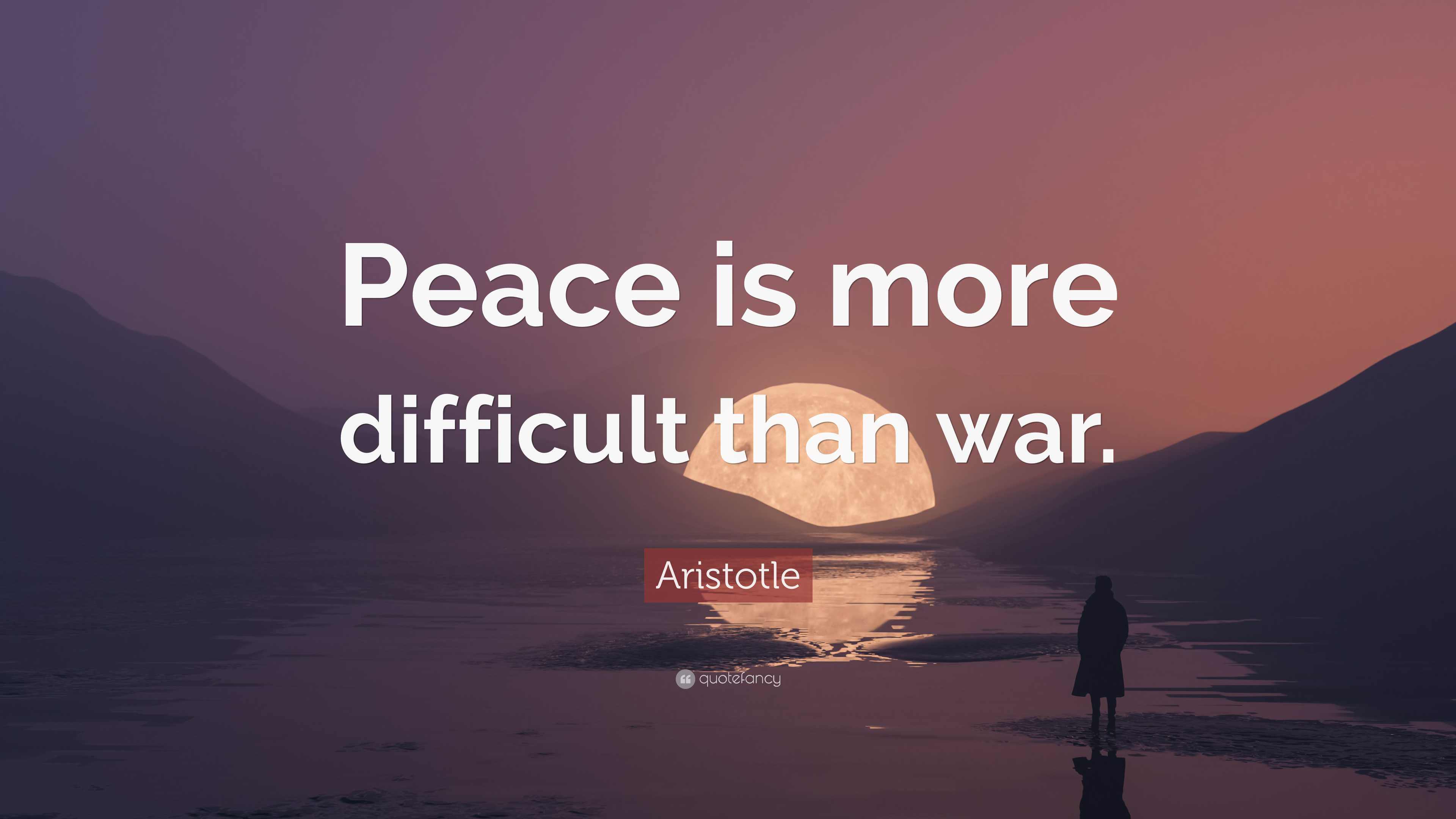 Aristotle Quote: “Peace is more difficult than war.”