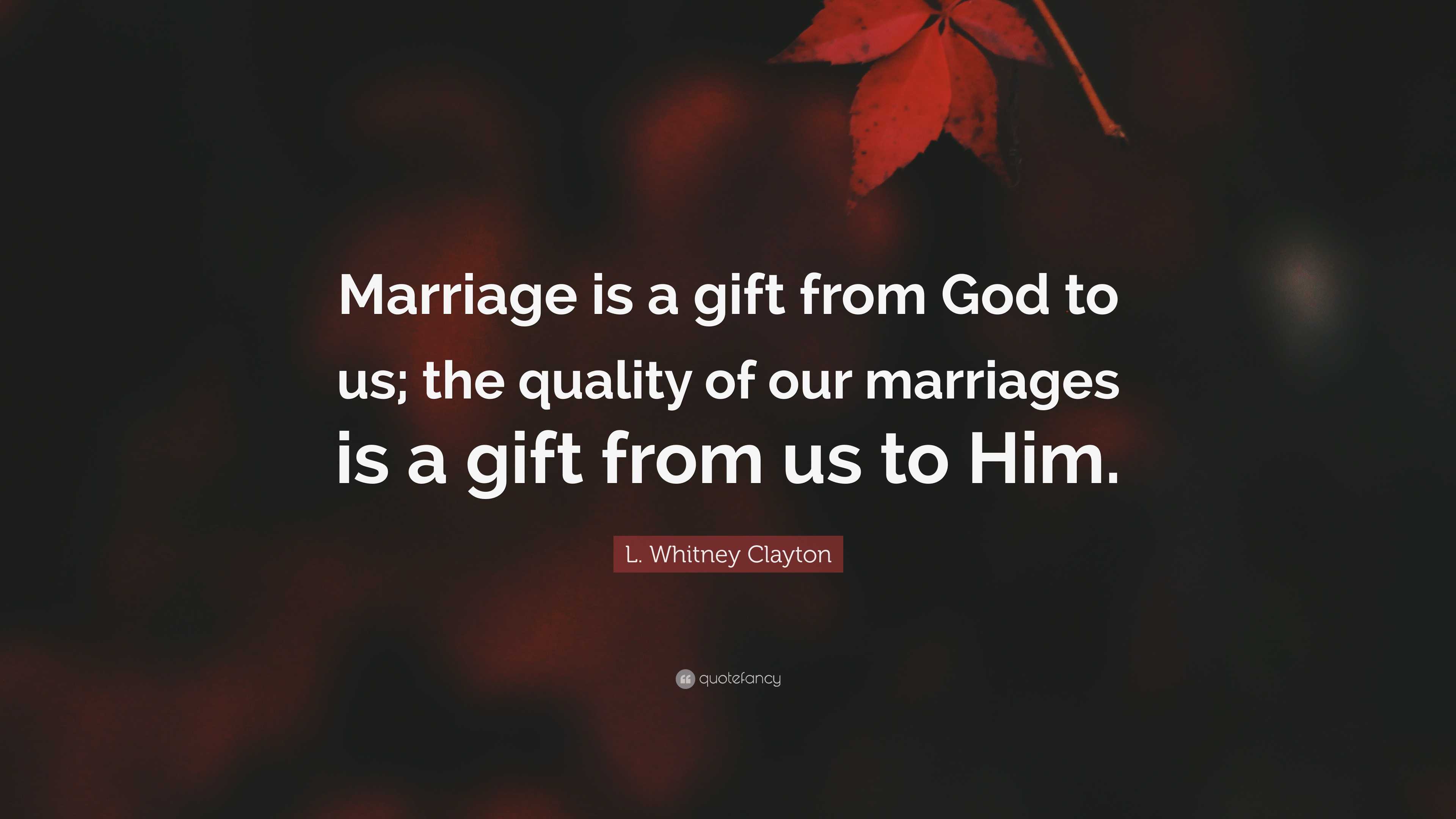L. Whitney Clayton Quote: “Marriage is a gift from God to us; the ...