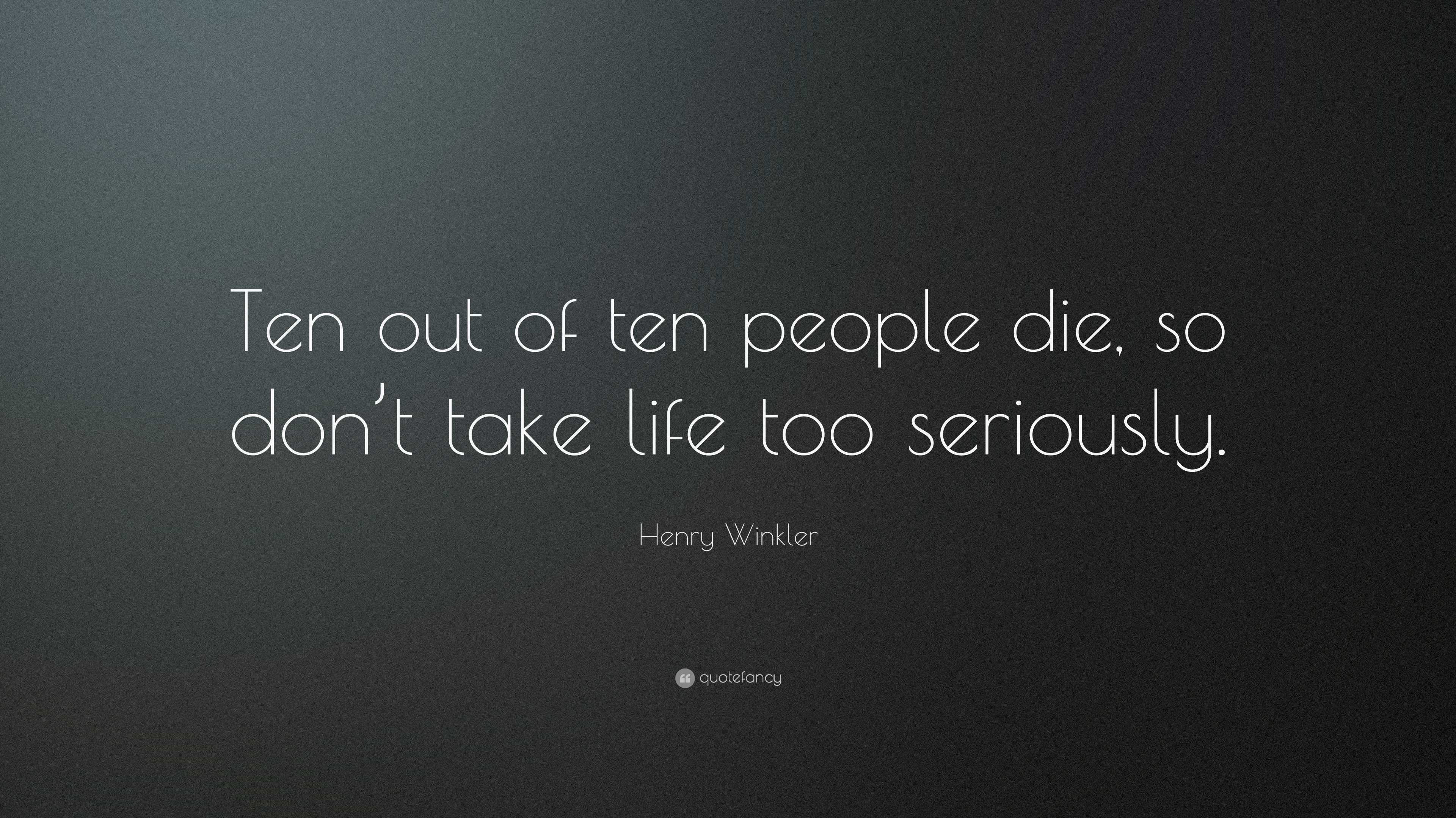 Henry Winkler Quote: “Ten out of ten people die, so don’t take life too seriously.”
