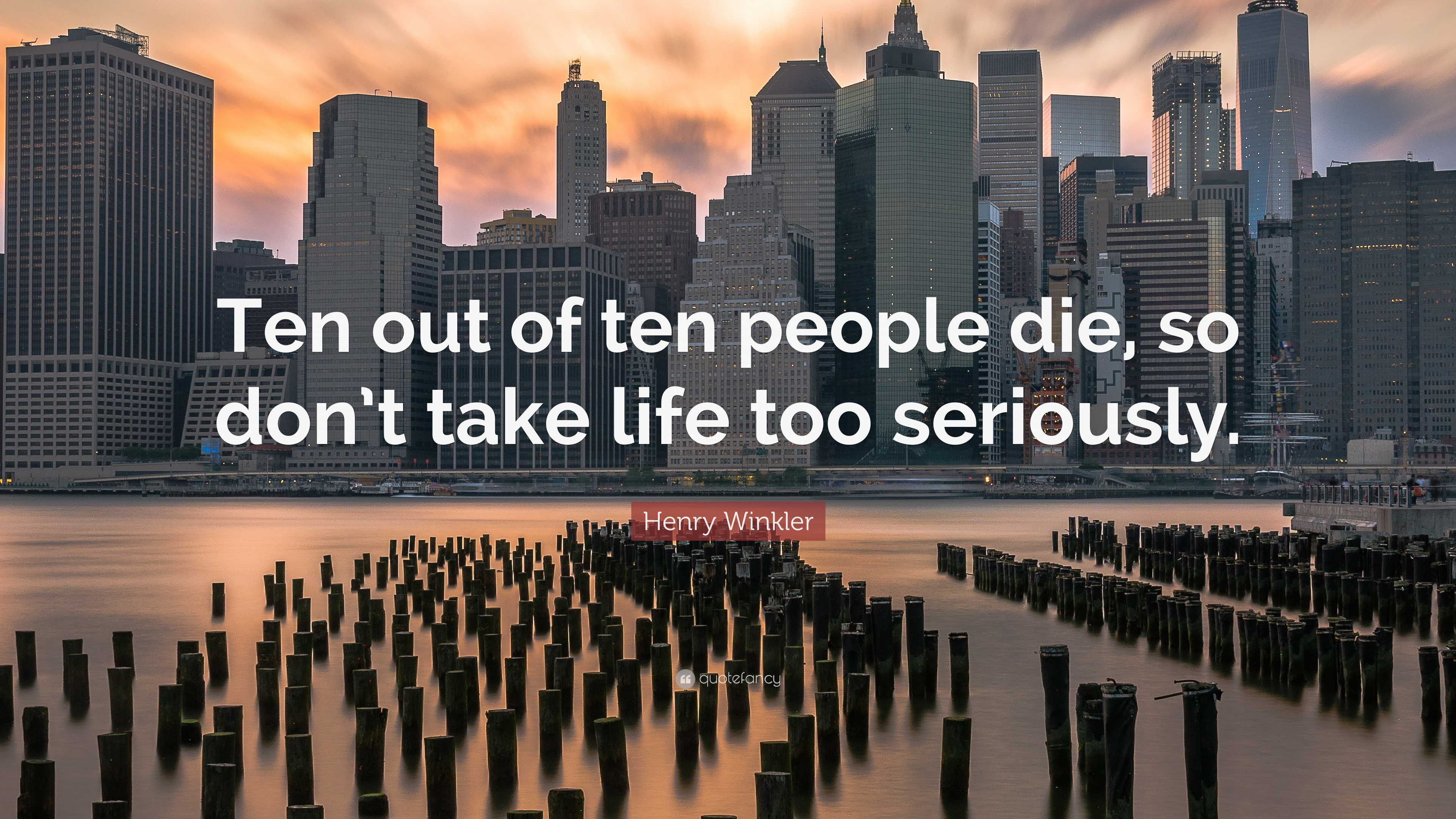 Henry Winkler Quote: “Ten out of ten people die, so don’t take life too seriously.”