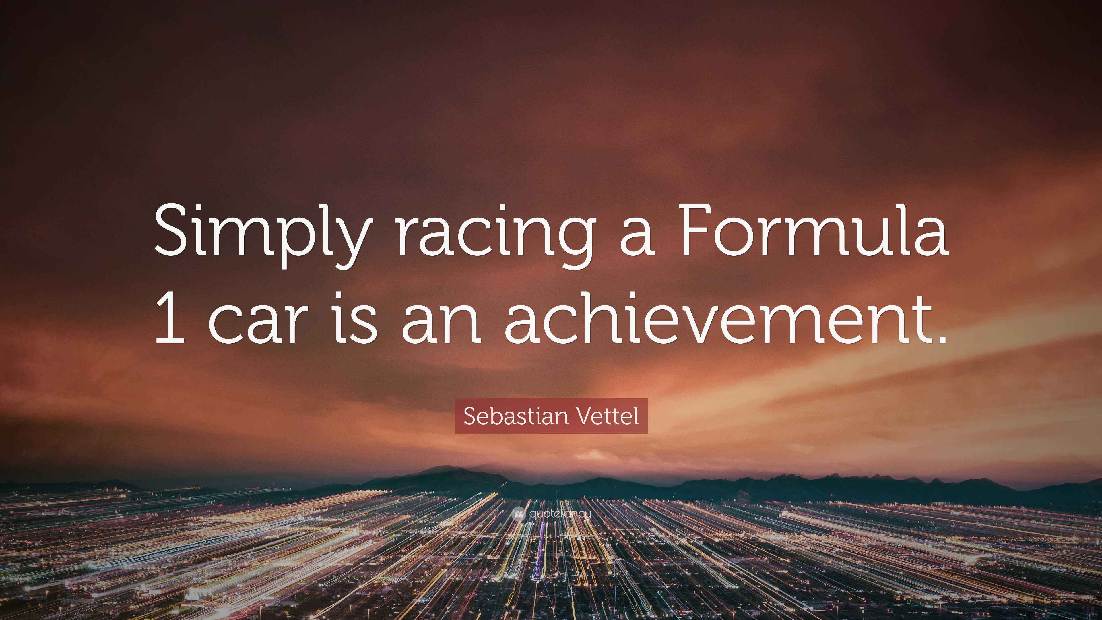 Sebastian Vettel Quote: “Simply racing a Formula 1 car is an achievement.”