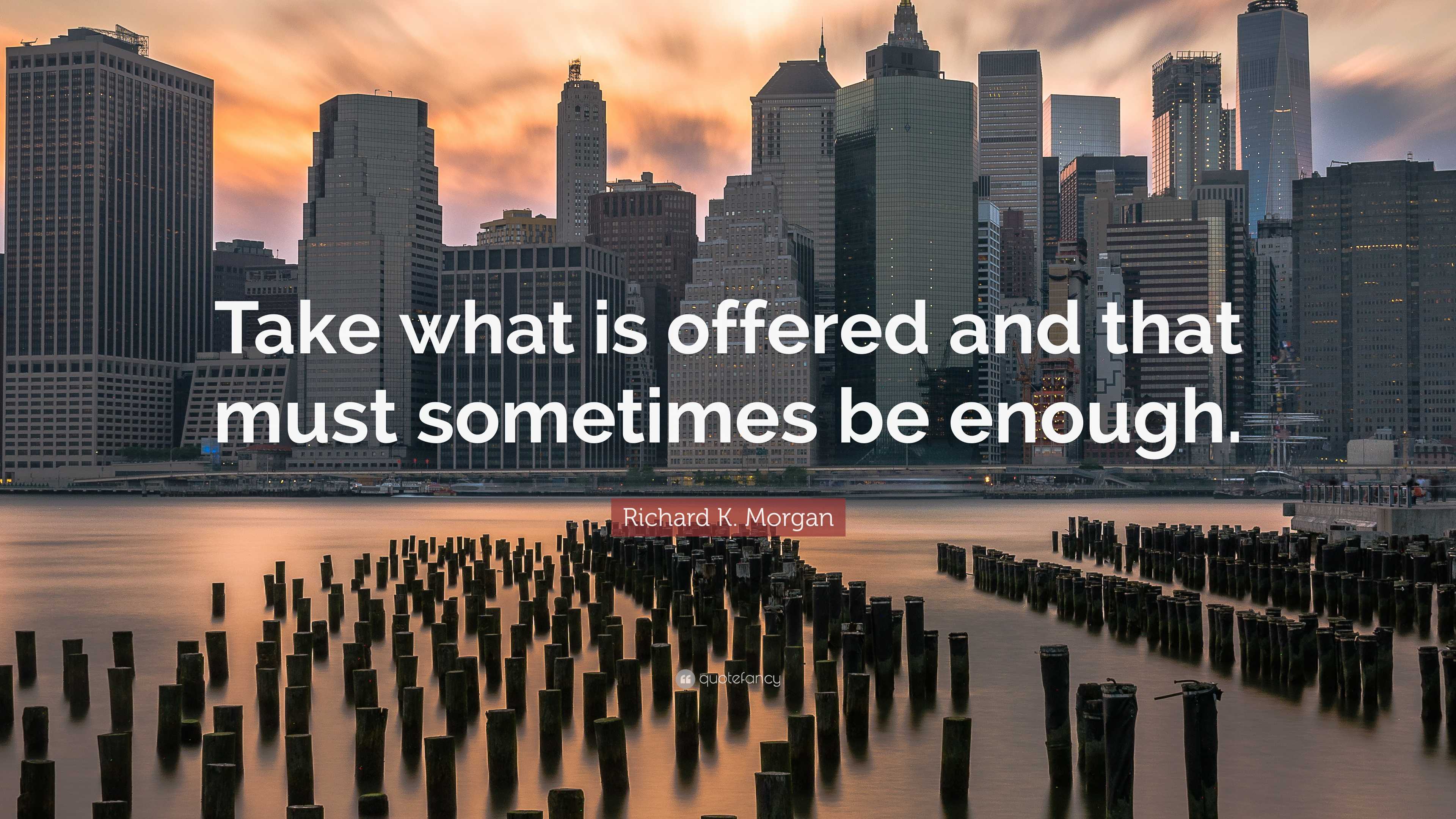 Richard K. Morgan Quote: “Take what is offered and that must sometimes ...