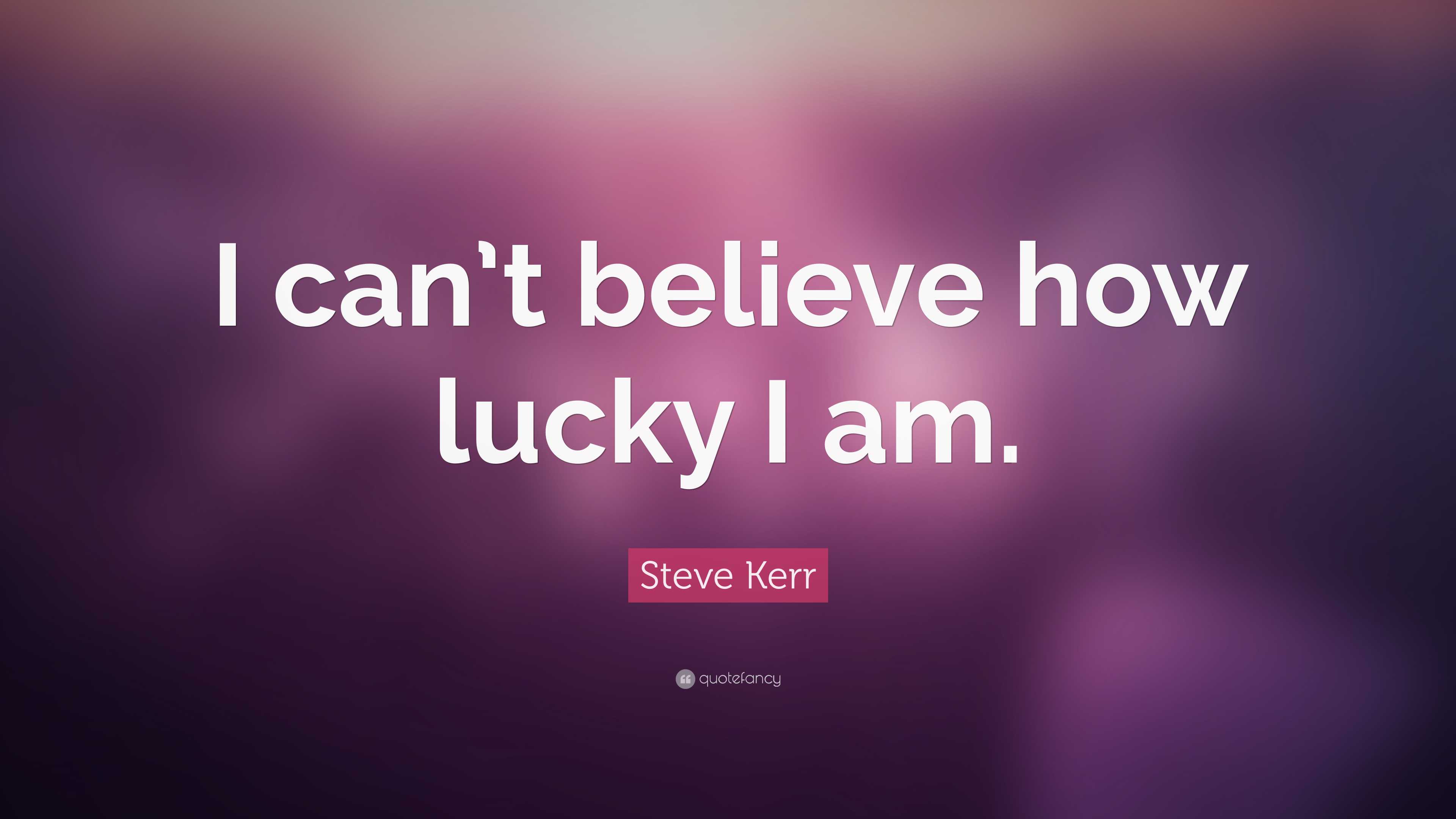 Steve Kerr Quote: “I can’t believe how lucky I am.”