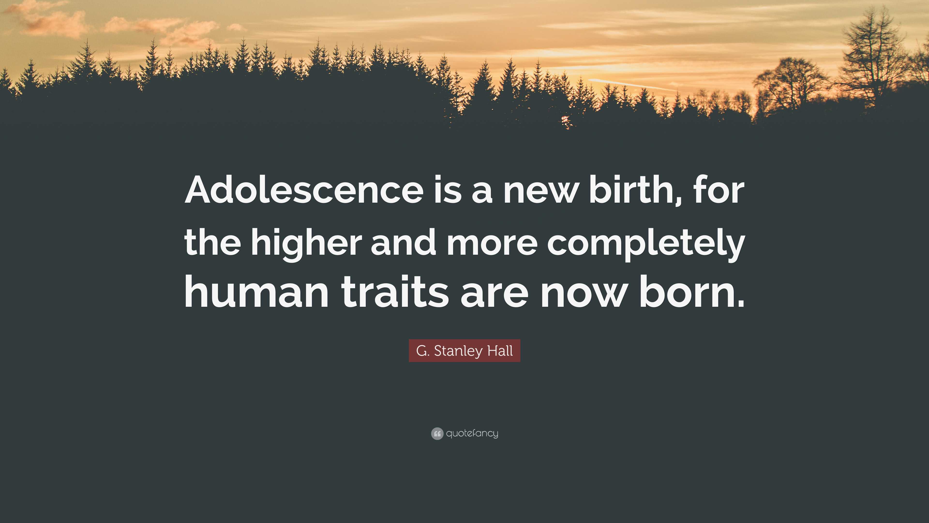 Adolescent Quotes G. Stanley Hall Quote: “Adolescence Is A New