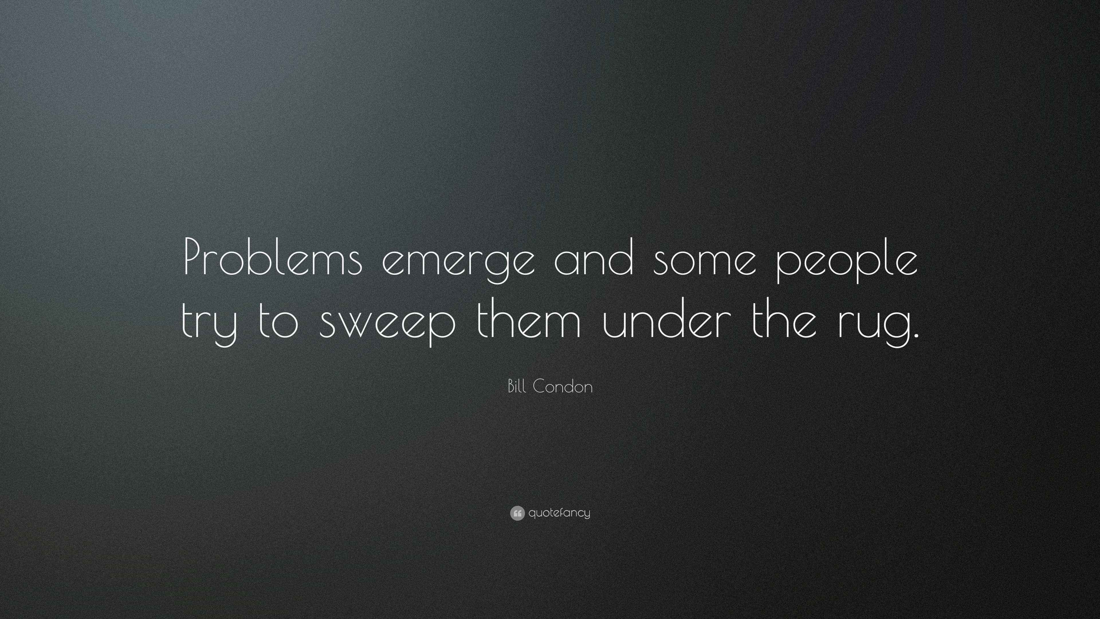 Bill Condon Quote: “Problems emerge and some people try to sweep them ...