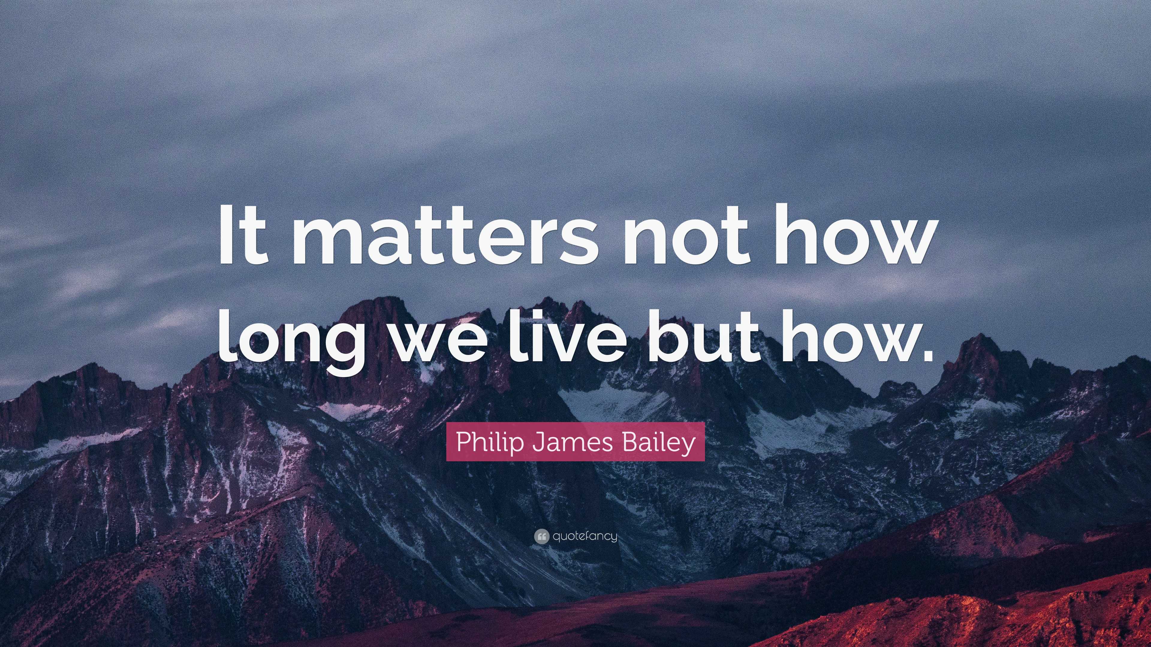 Philip James Bailey Quote: “It matters not how long we live but how.”