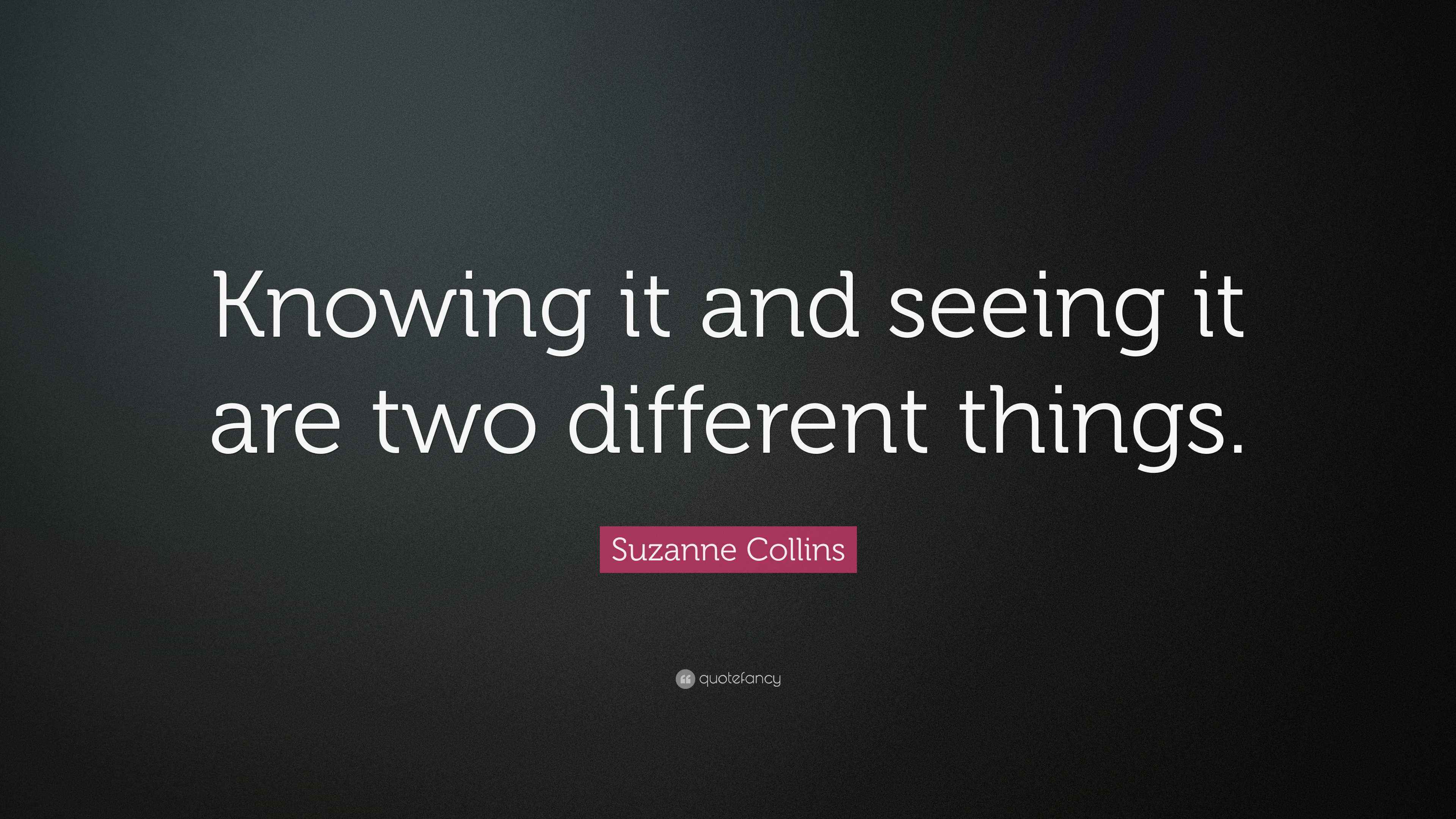 Suzanne Collins Quote: “Knowing it and seeing it are two different things.”