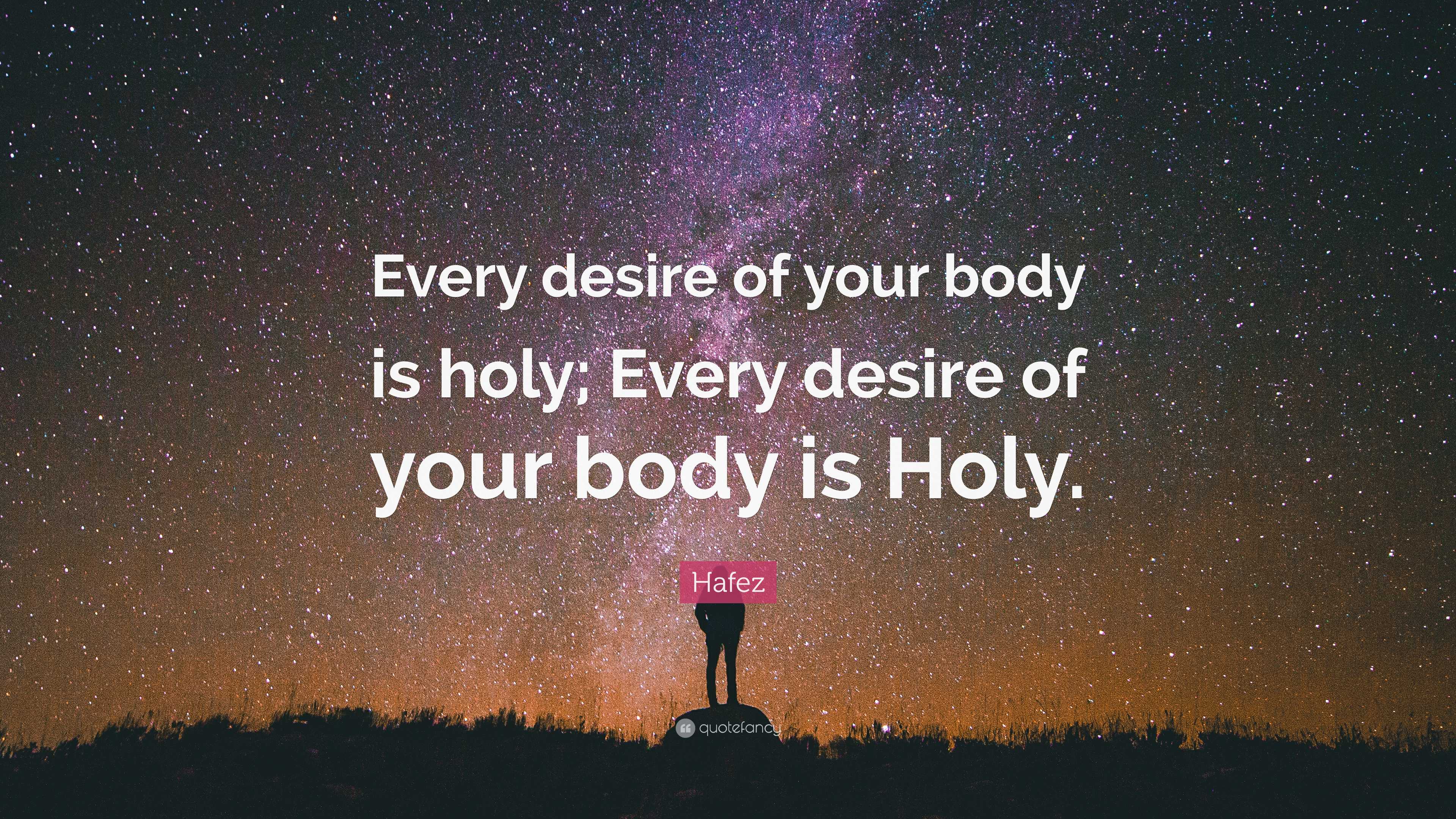 Hafez Quote: “Every desire of your body is holy; Every desire of your ...