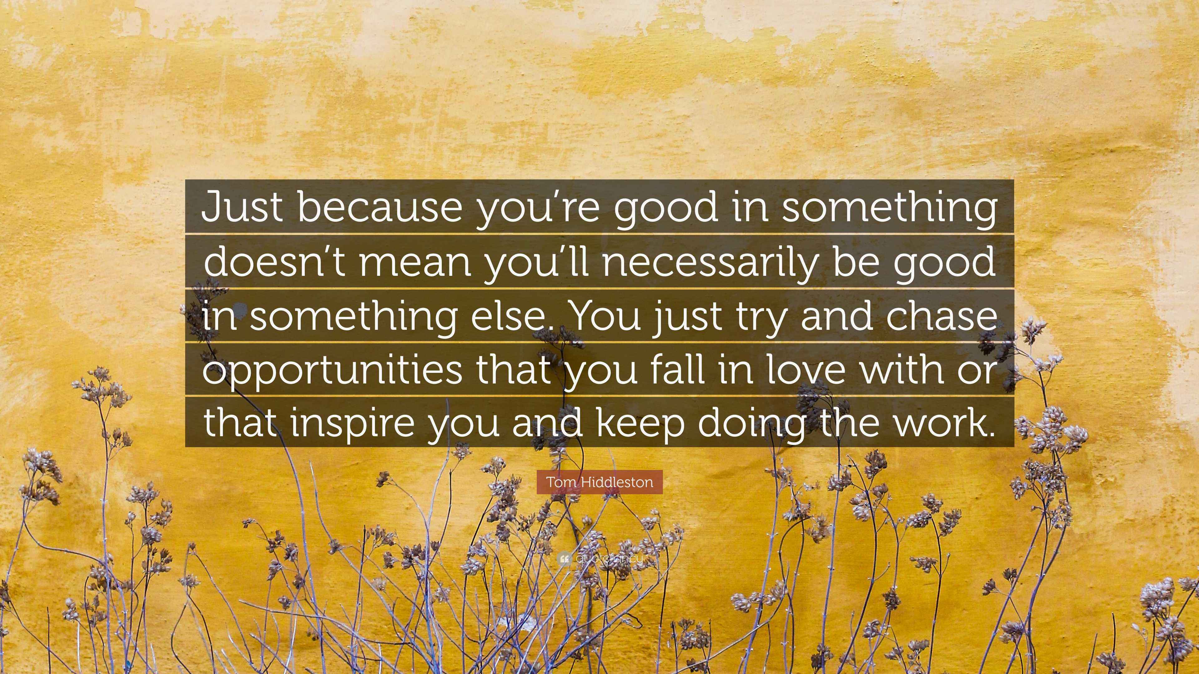 Tom Hiddleston Quote: “Just because you’re good in something doesn’t ...