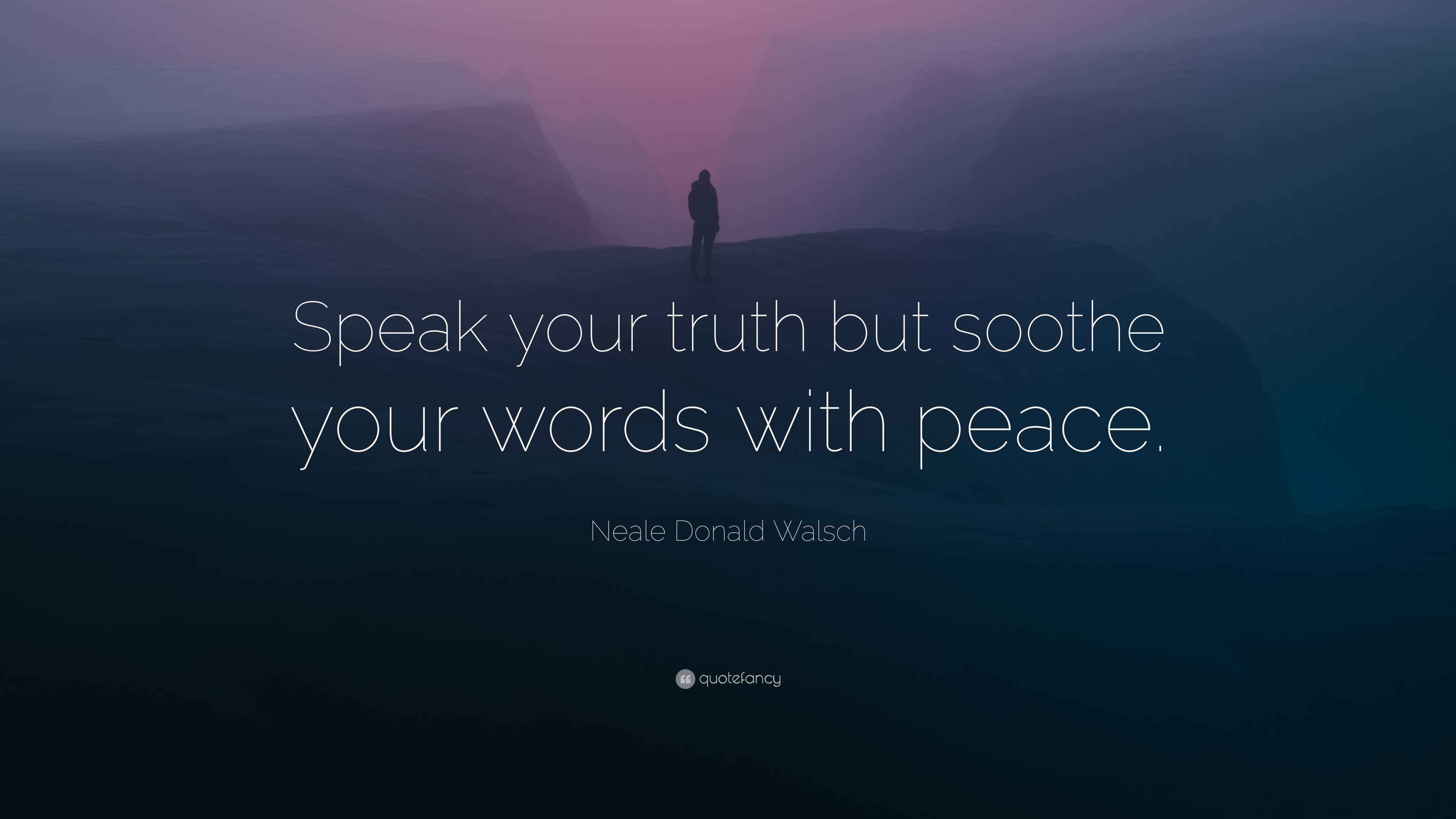 Neale Donald Walsch Quote: “Speak your truth but soothe your words with ...