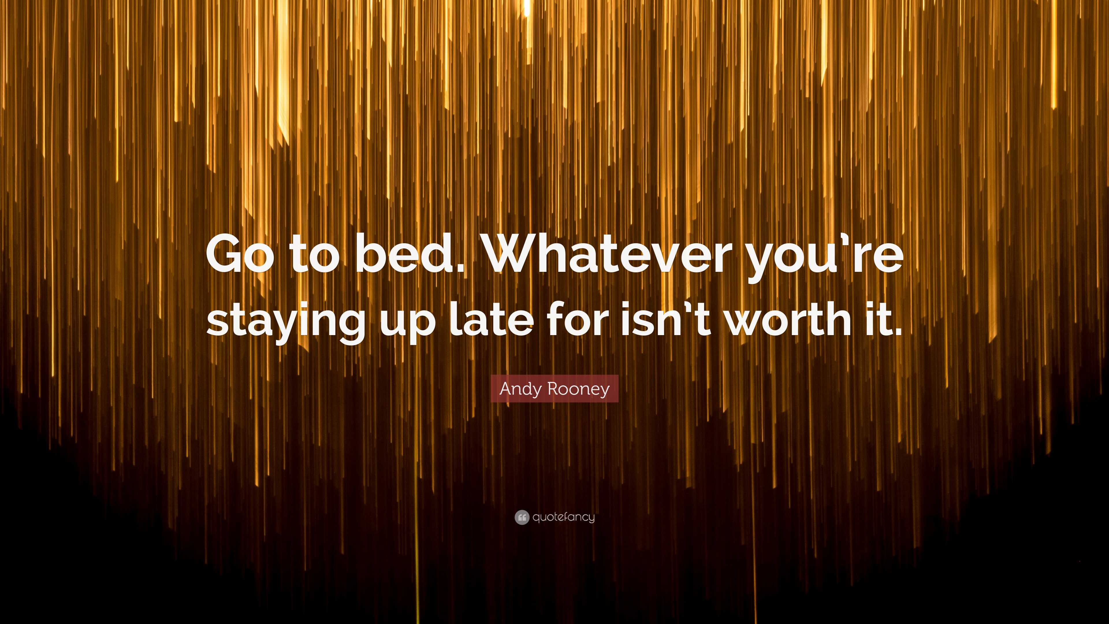 Andy Rooney Quote: “Go to bed. Whatever you’re staying up late for isn ...
