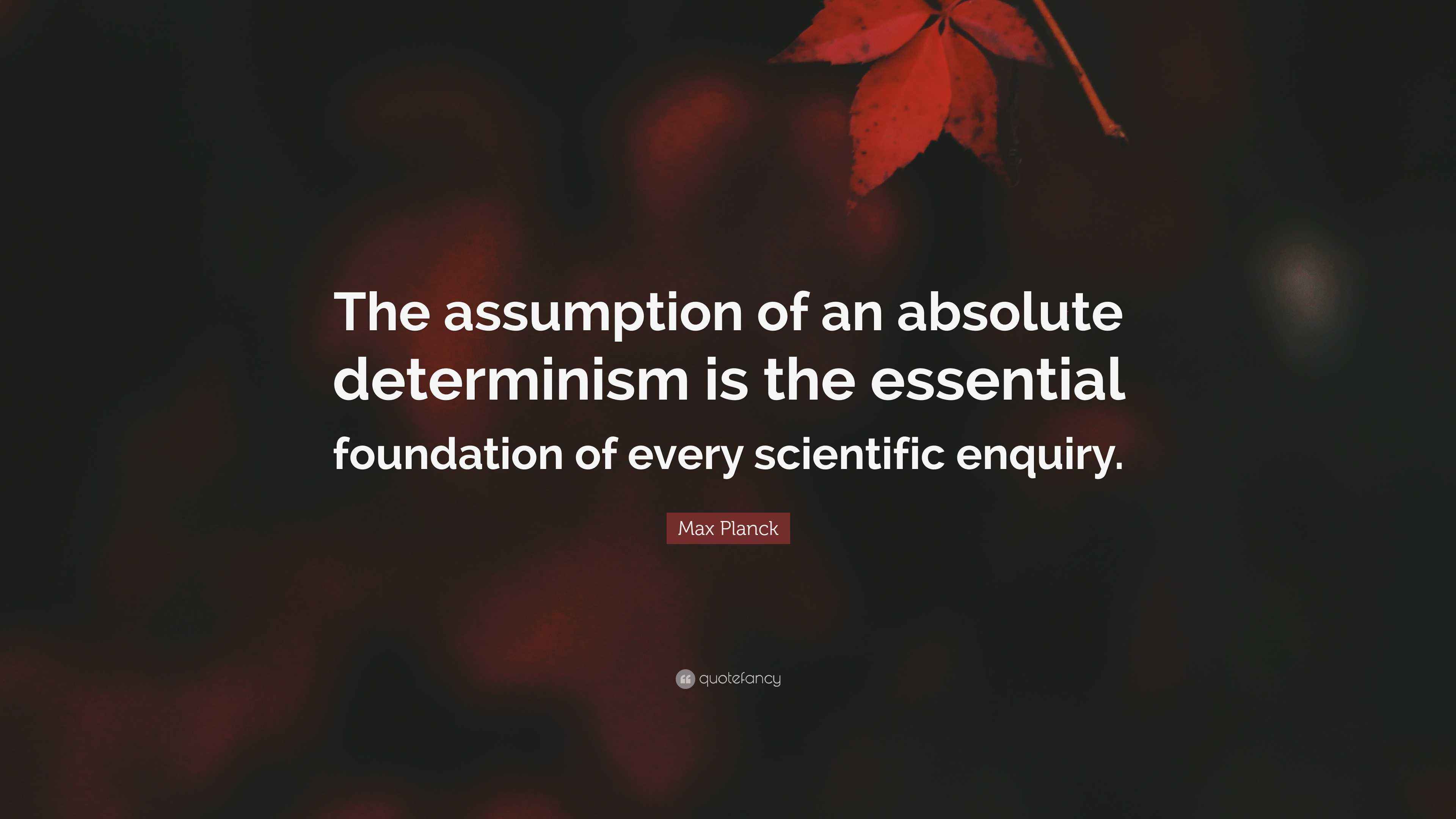Max Planck Quote: “The assumption of an absolute determinism is the ...