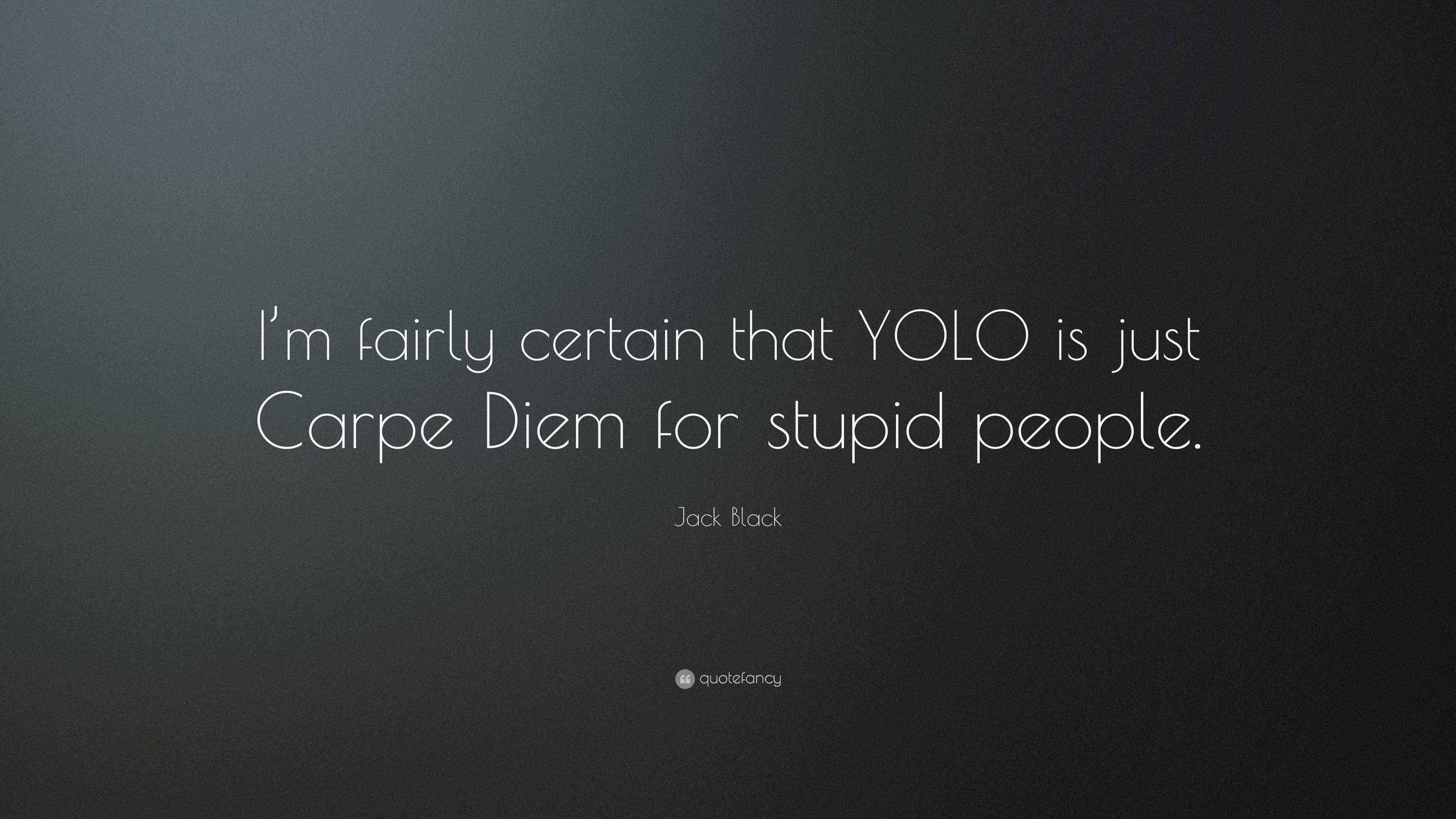 Jack Black Quote: “I’m fairly certain that YOLO is just Carpe Diem for ...