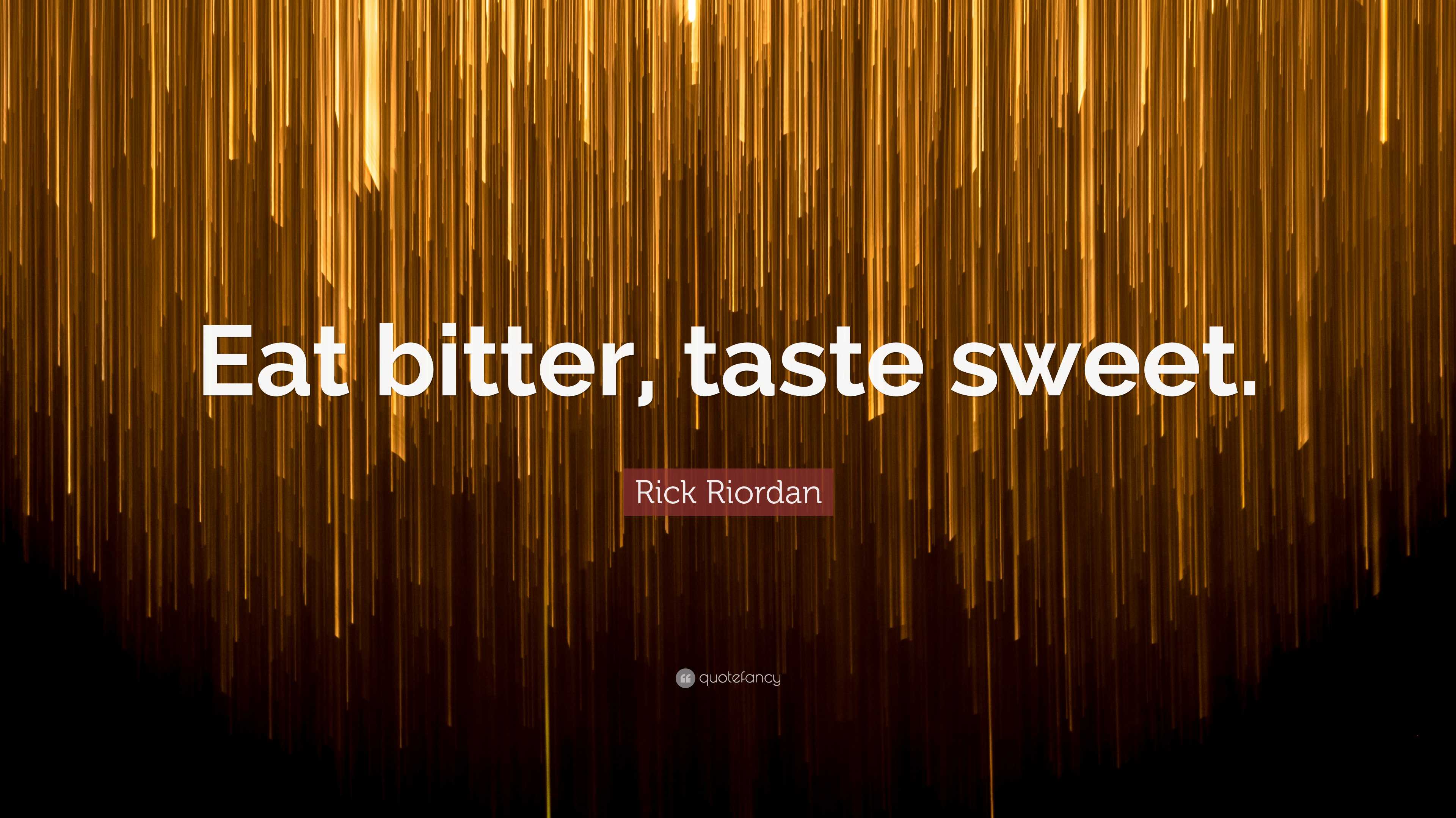 Rick Riordan Quote: “Eat bitter, taste sweet.”