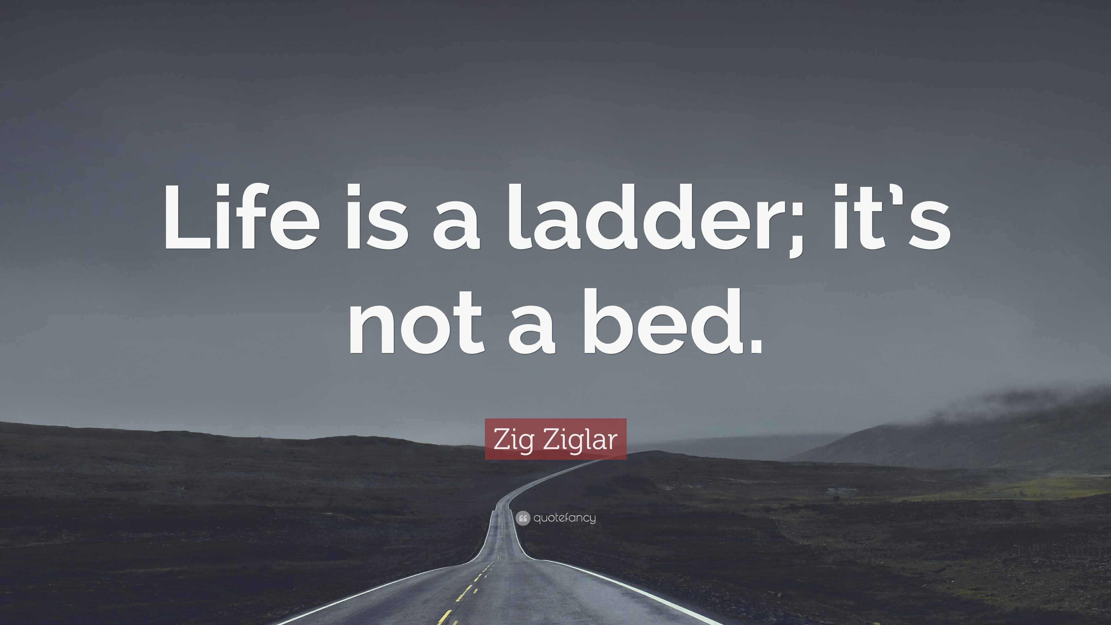 Zig Ziglar Quote: “Life is a ladder; it’s not a bed.”